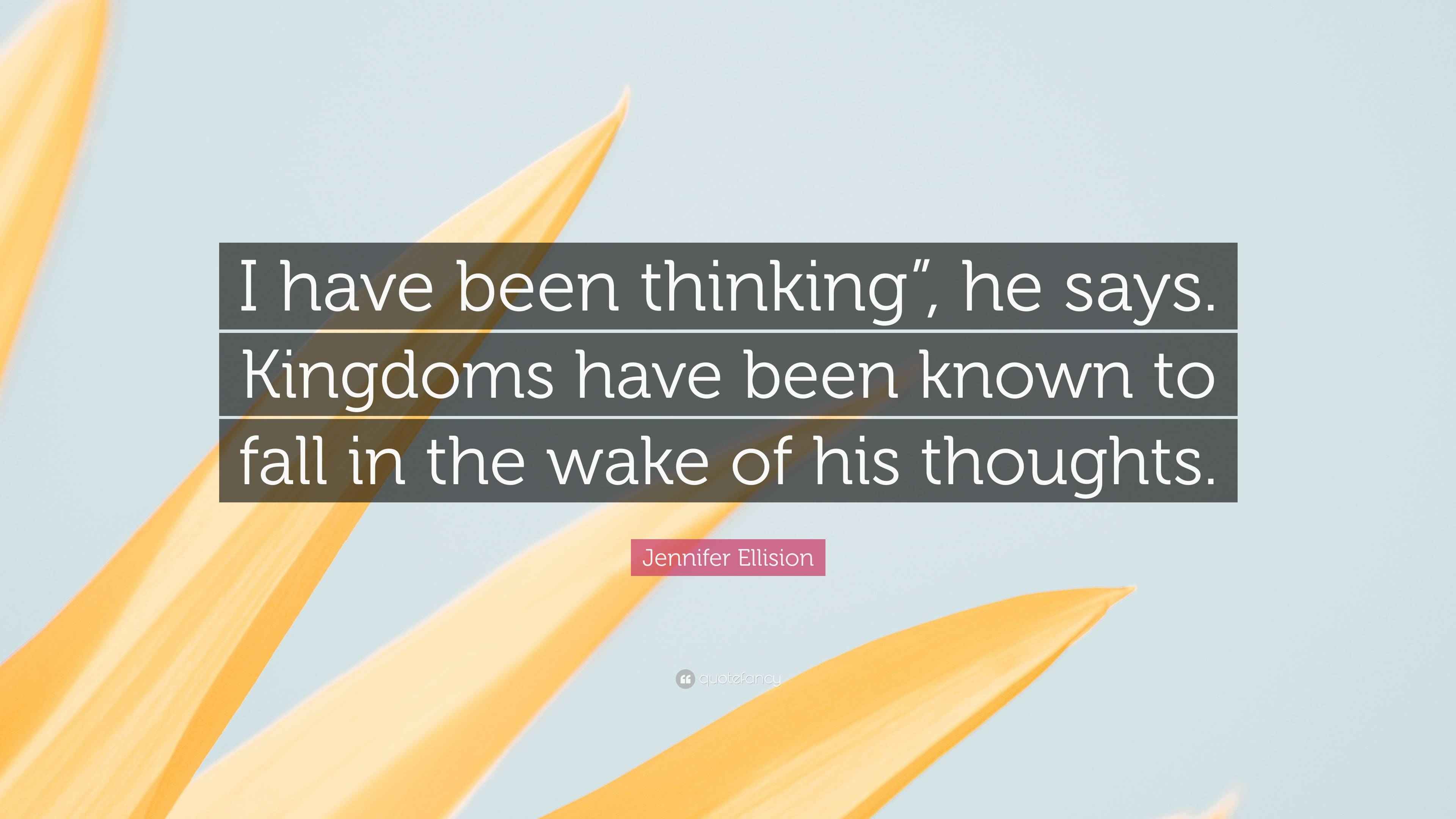 Jennifer Ellision Quote: “I have been thinking”, he says. Kingdoms have ...