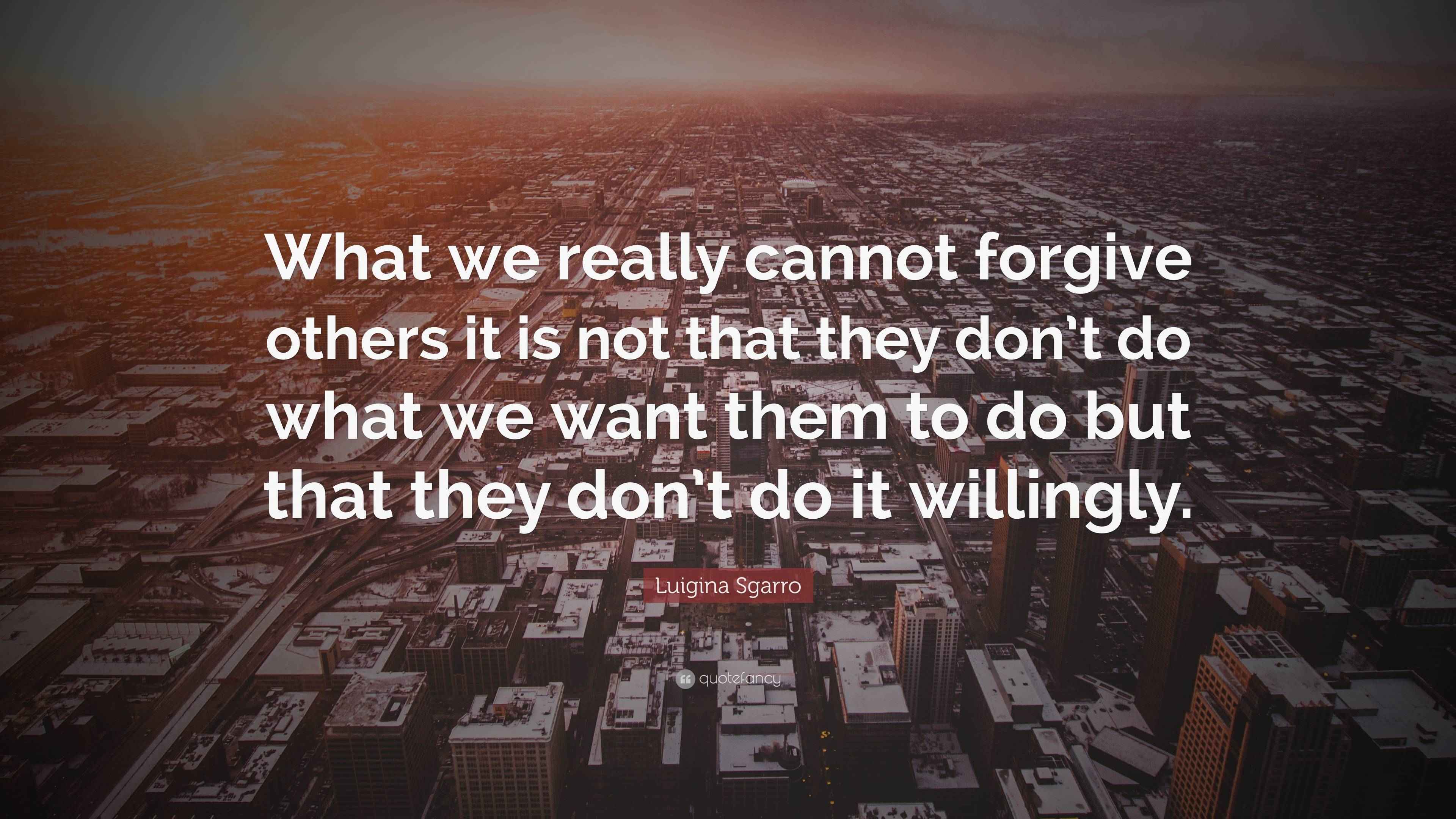 Luigina Sgarro Quote: “What we really cannot forgive others it is not ...