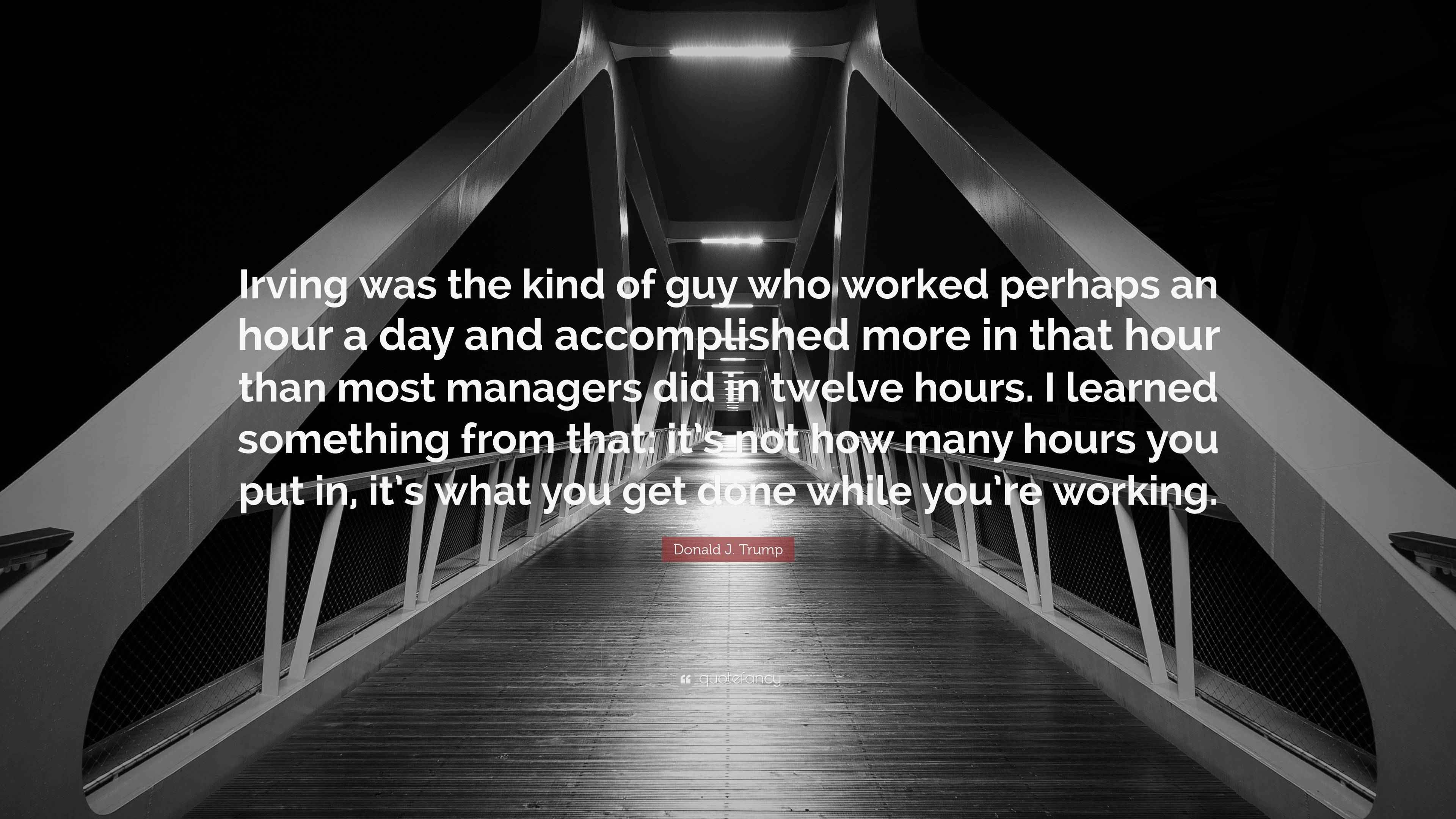 Donald J. Trump Quote: “Irving was the kind of guy who worked perhaps ...