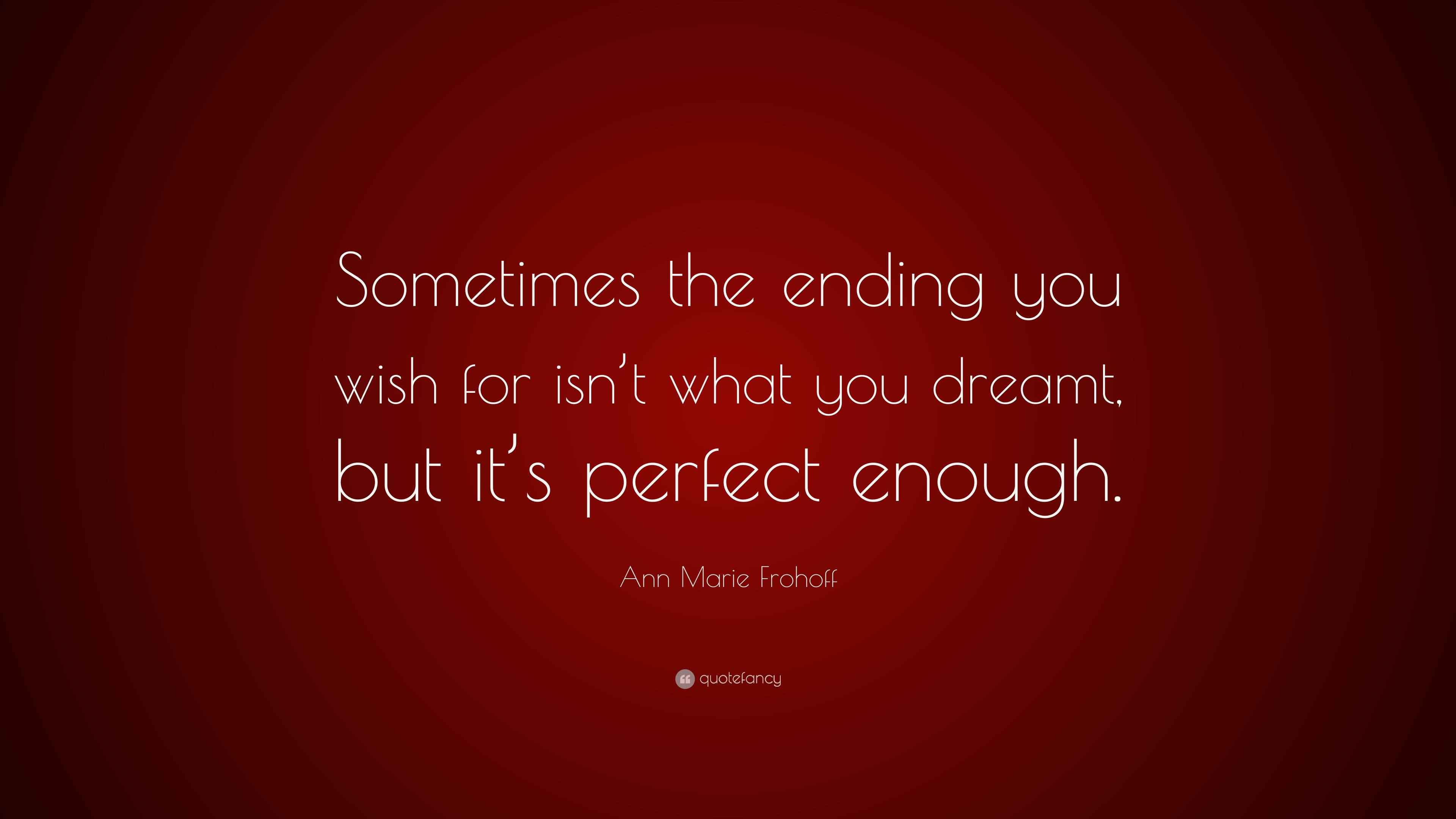 Ann Marie Frohoff Quote: “Sometimes the ending you wish for isn’t what ...