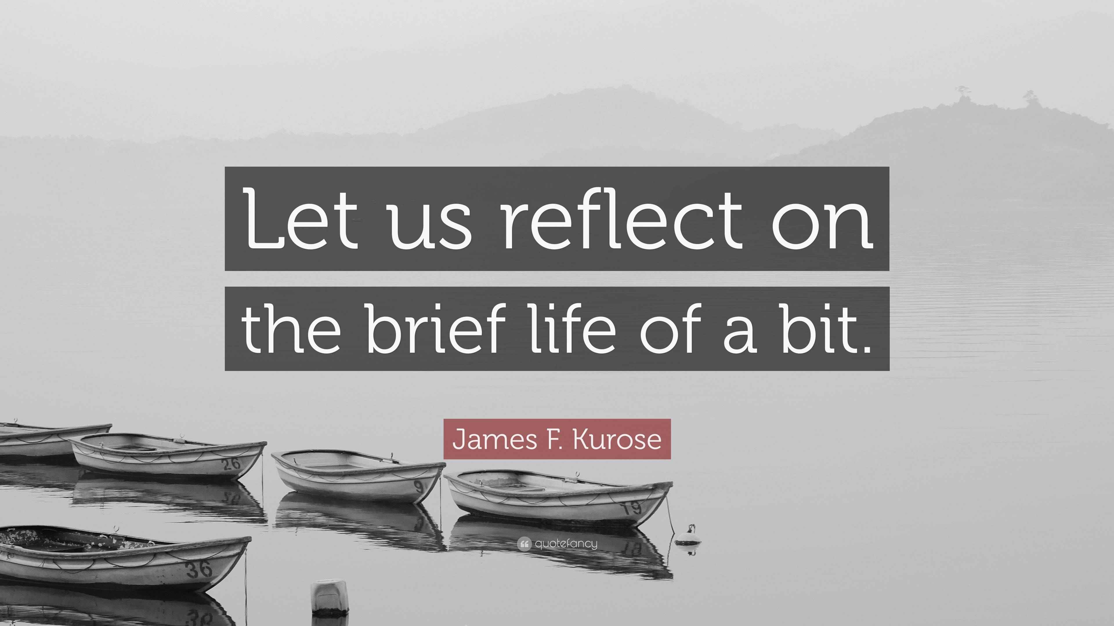 James F. Kurose Quote: “Let us reflect on the brief life of a bit.”