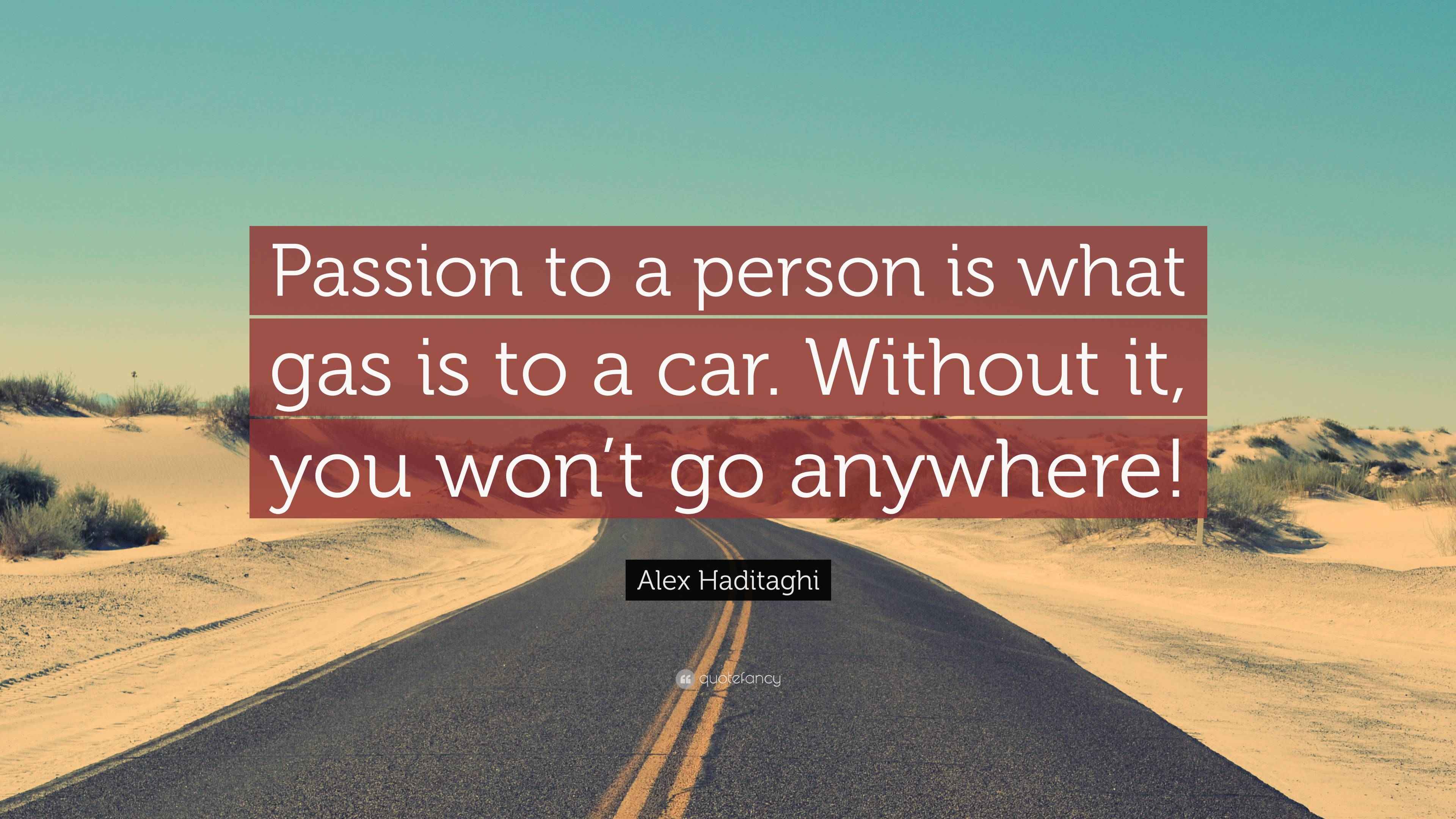 Alex Haditaghi Quote: “Passion to a person is what gas is to a car ...