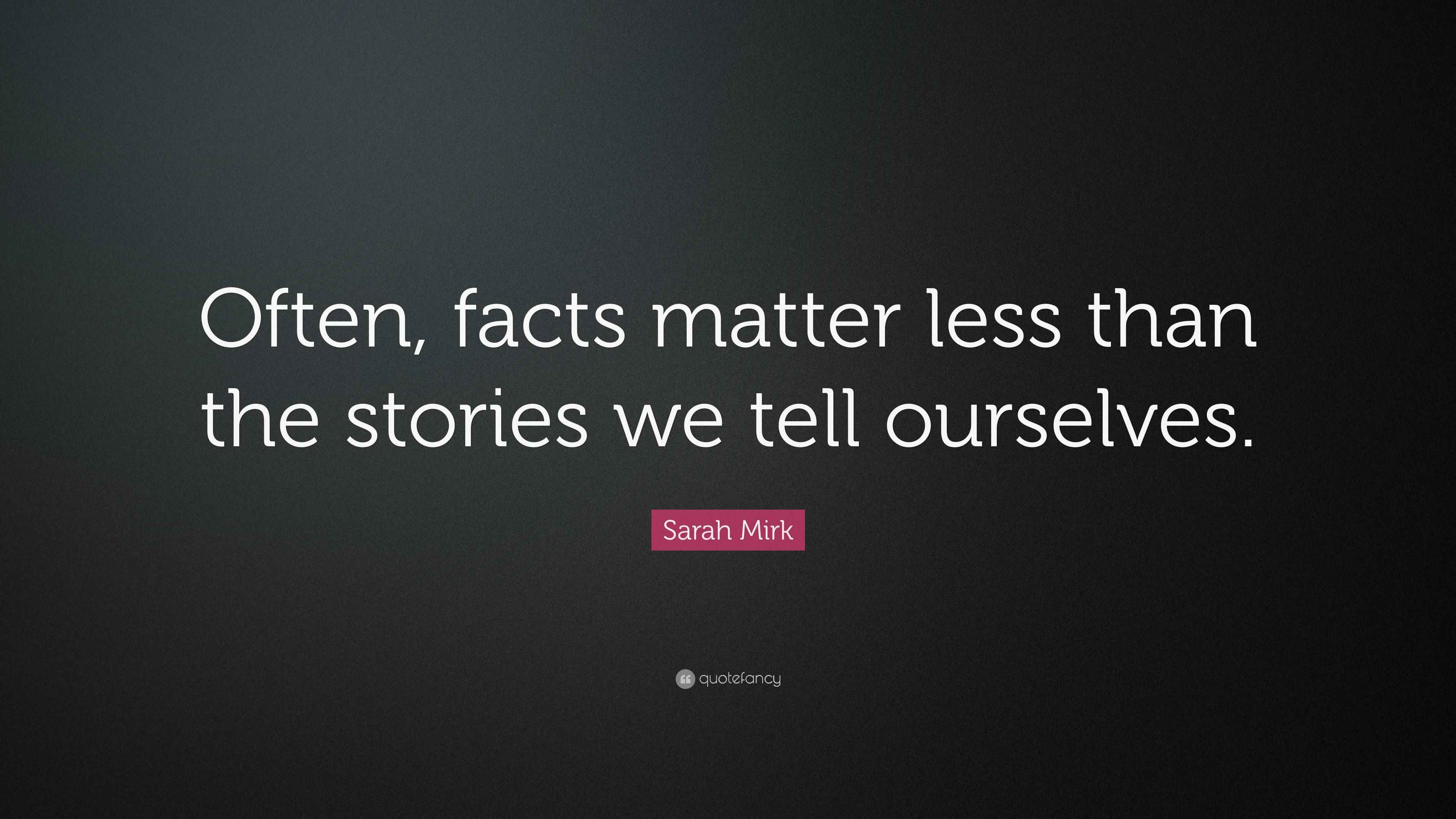 Sarah Mirk Quote: “Often, facts matter less than the stories we tell ...