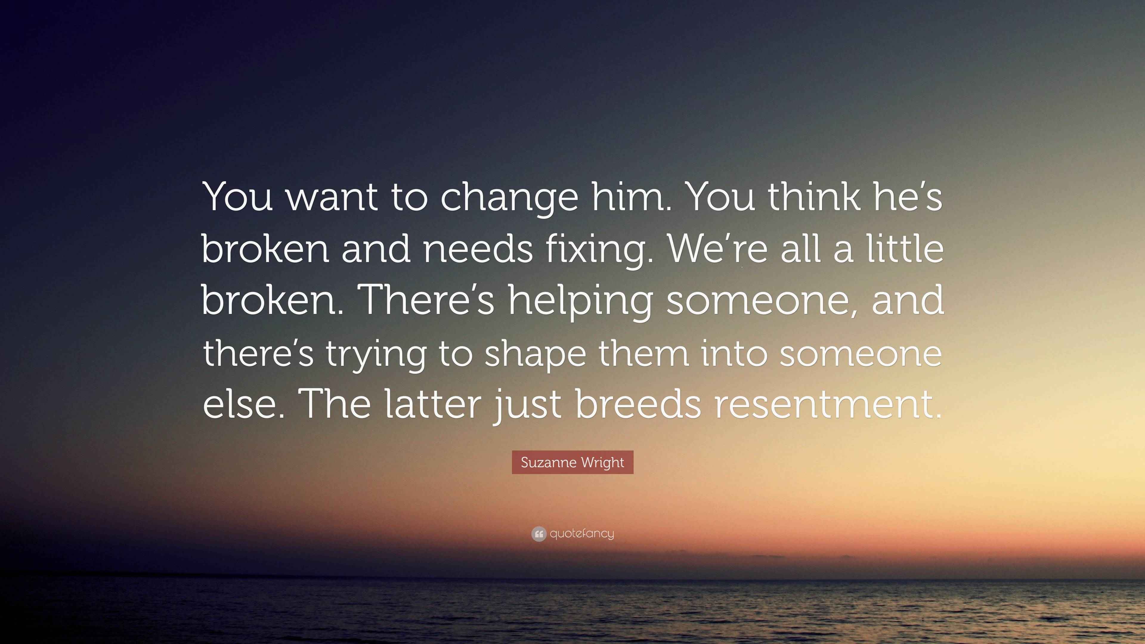 Suzanne Wright Quote: “You want to change him. You think he’s broken ...