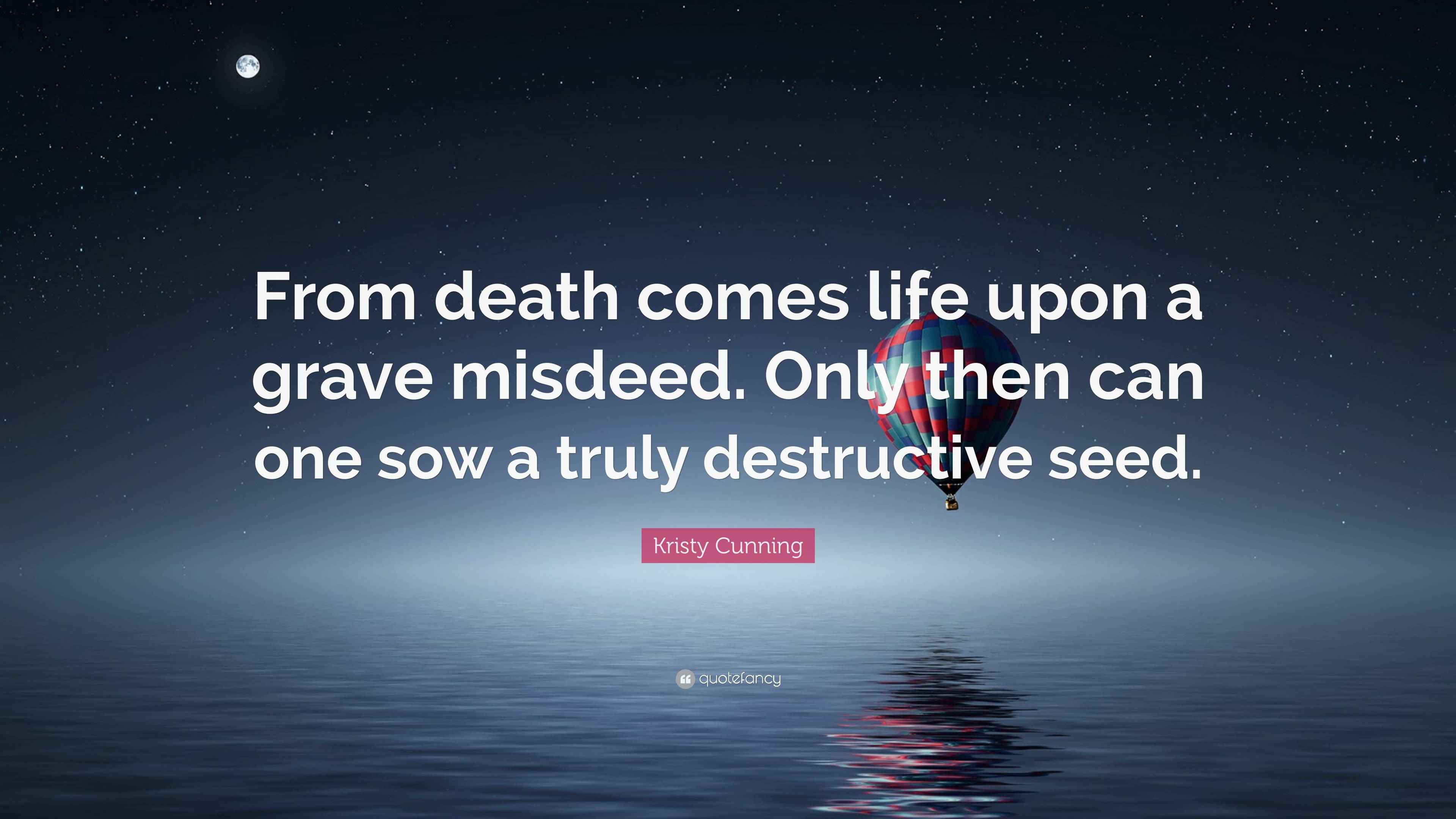 Kristy Cunning Quote: “From death comes life upon a grave misdeed. Only ...