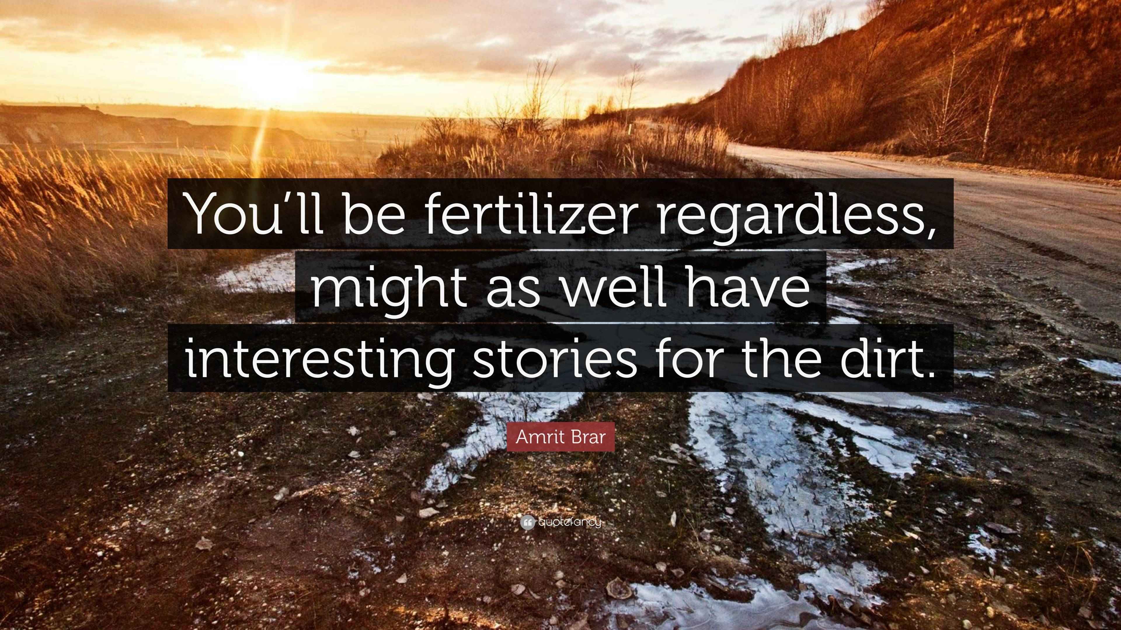 Amrit Brar Quote: “You’ll be fertilizer regardless, might as well have ...