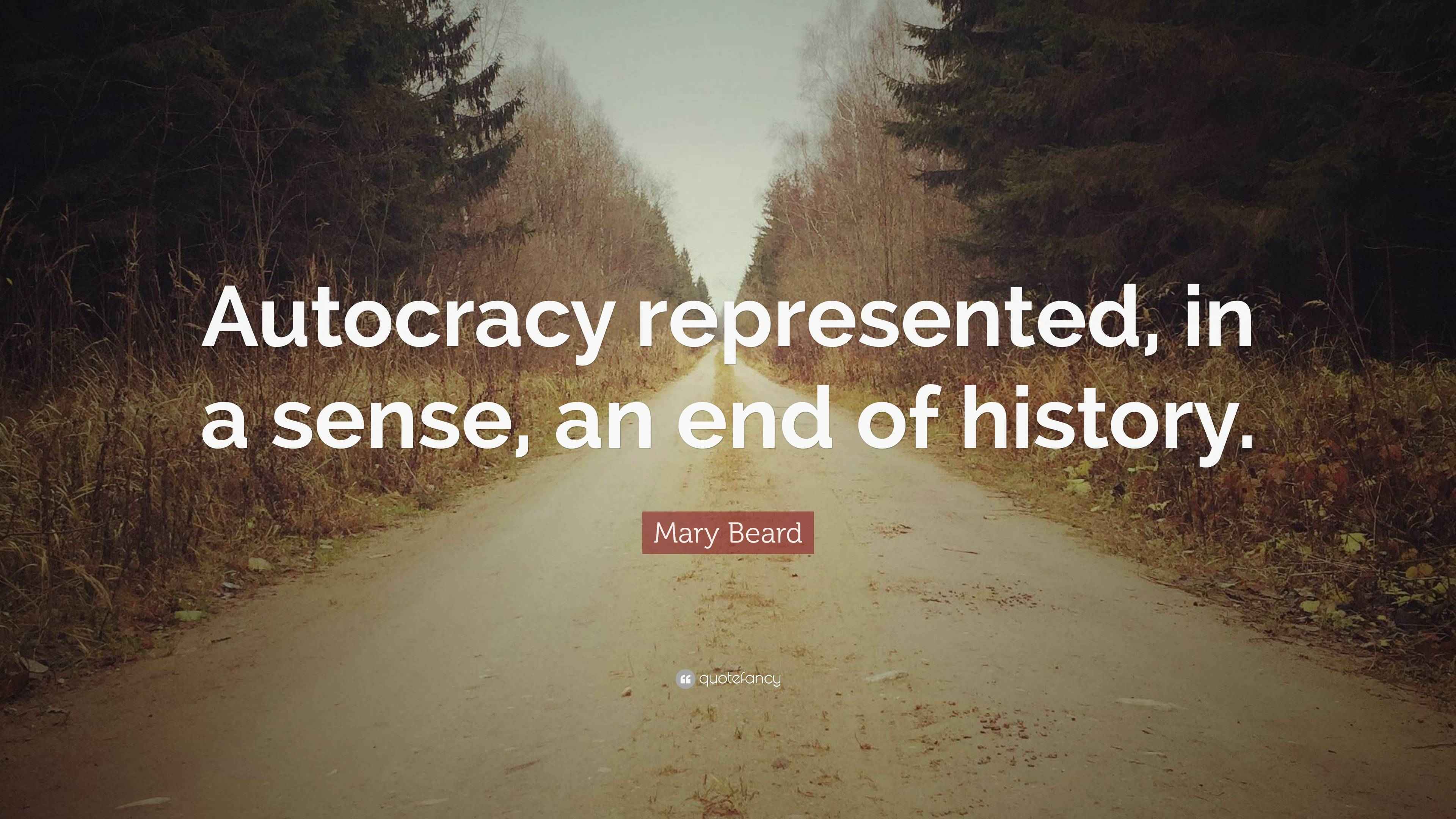 Mary Beard Quote: “Autocracy represented, in a sense, an end of history.”