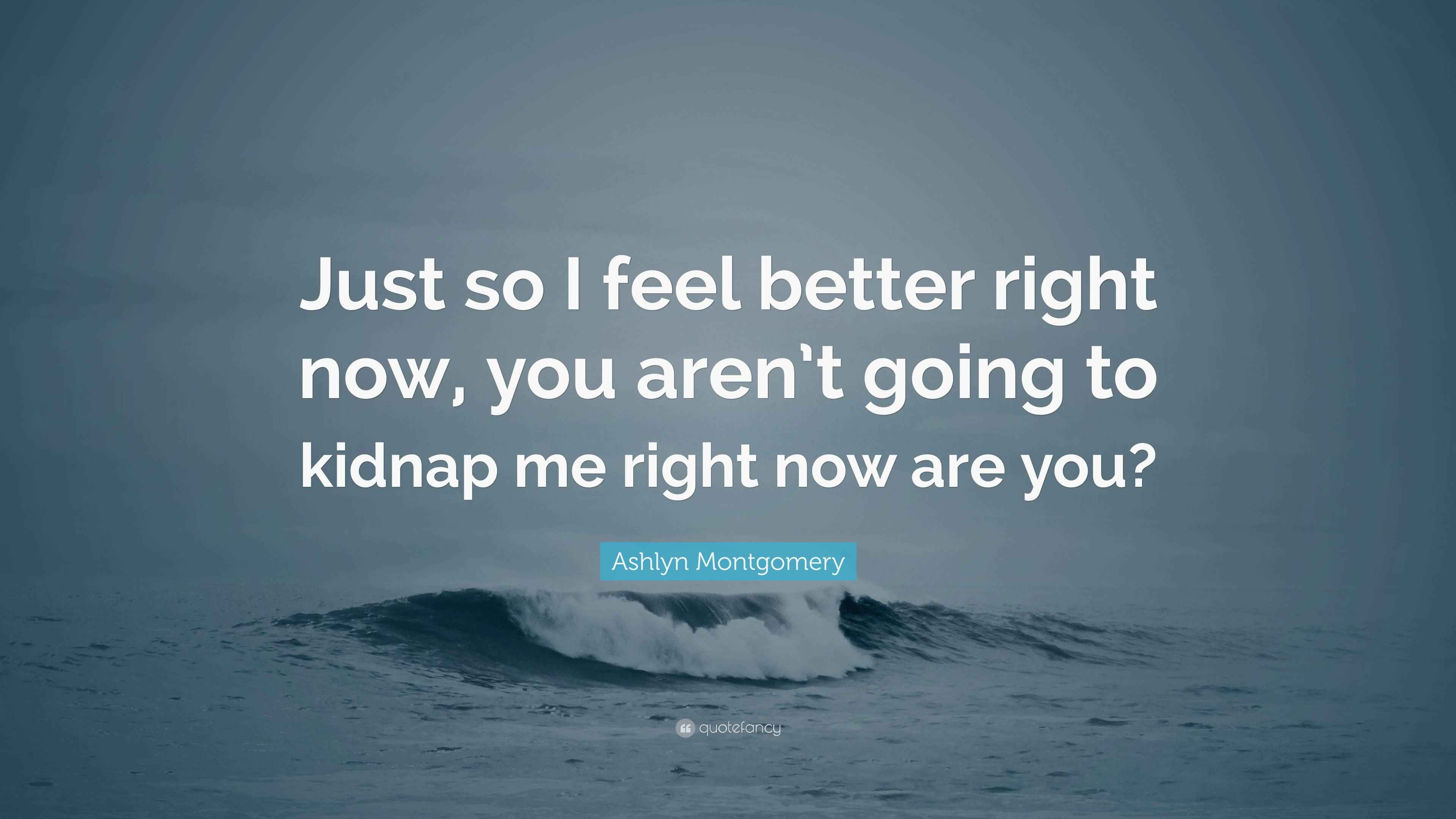Ashlyn Montgomery Quote: “Just so I feel better right now, you aren’t ...