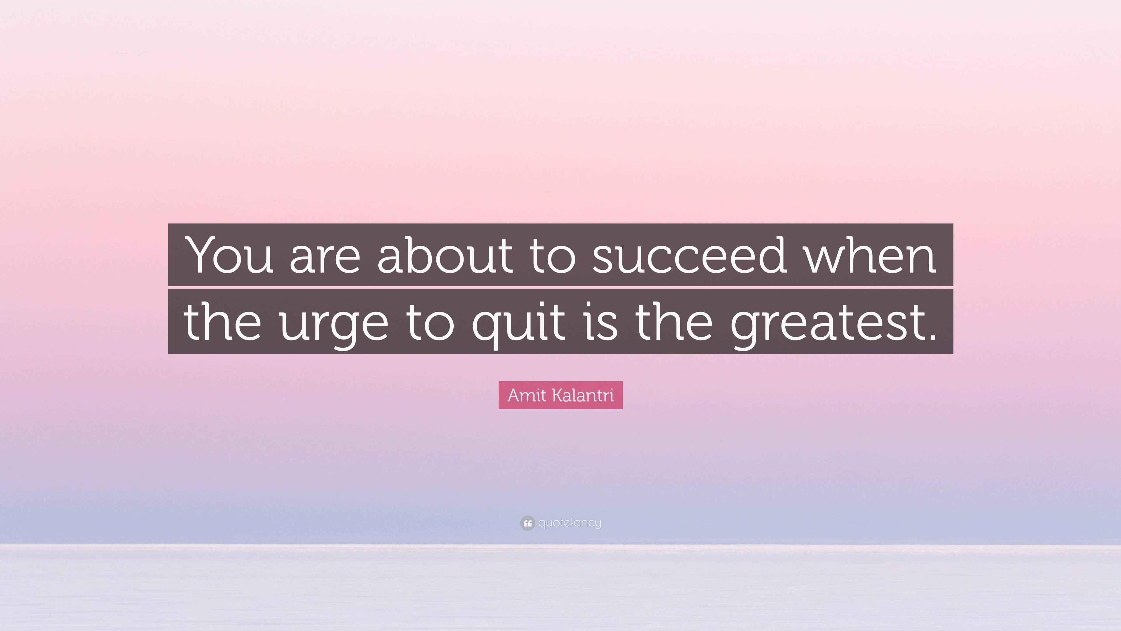 Amit Kalantri Quote: “You are about to succeed when the urge to quit is ...