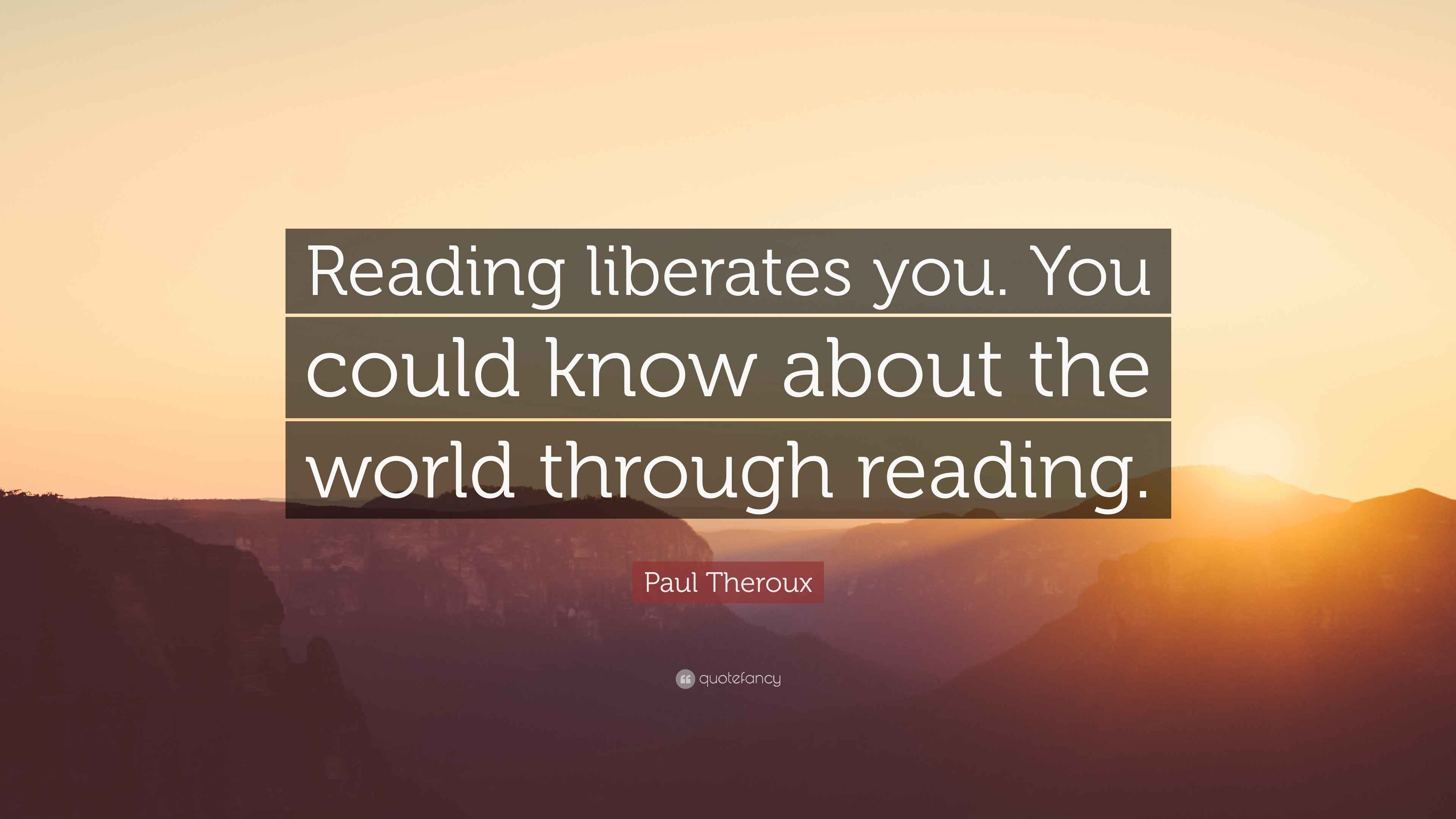 Paul Theroux Quote: “Reading liberates you. You could know about the ...