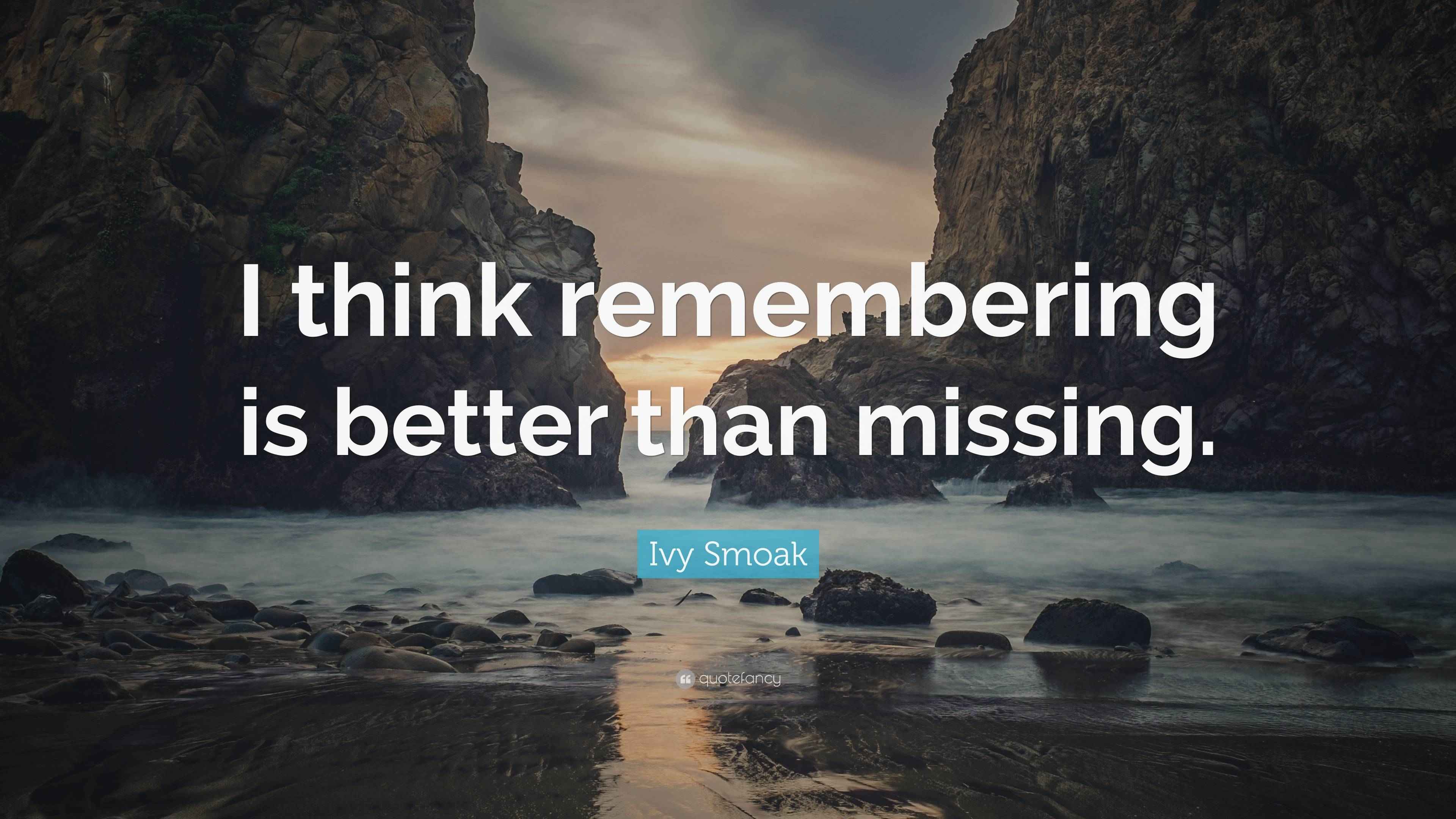 Ivy Smoak Quote: “I think remembering is better than missing.”