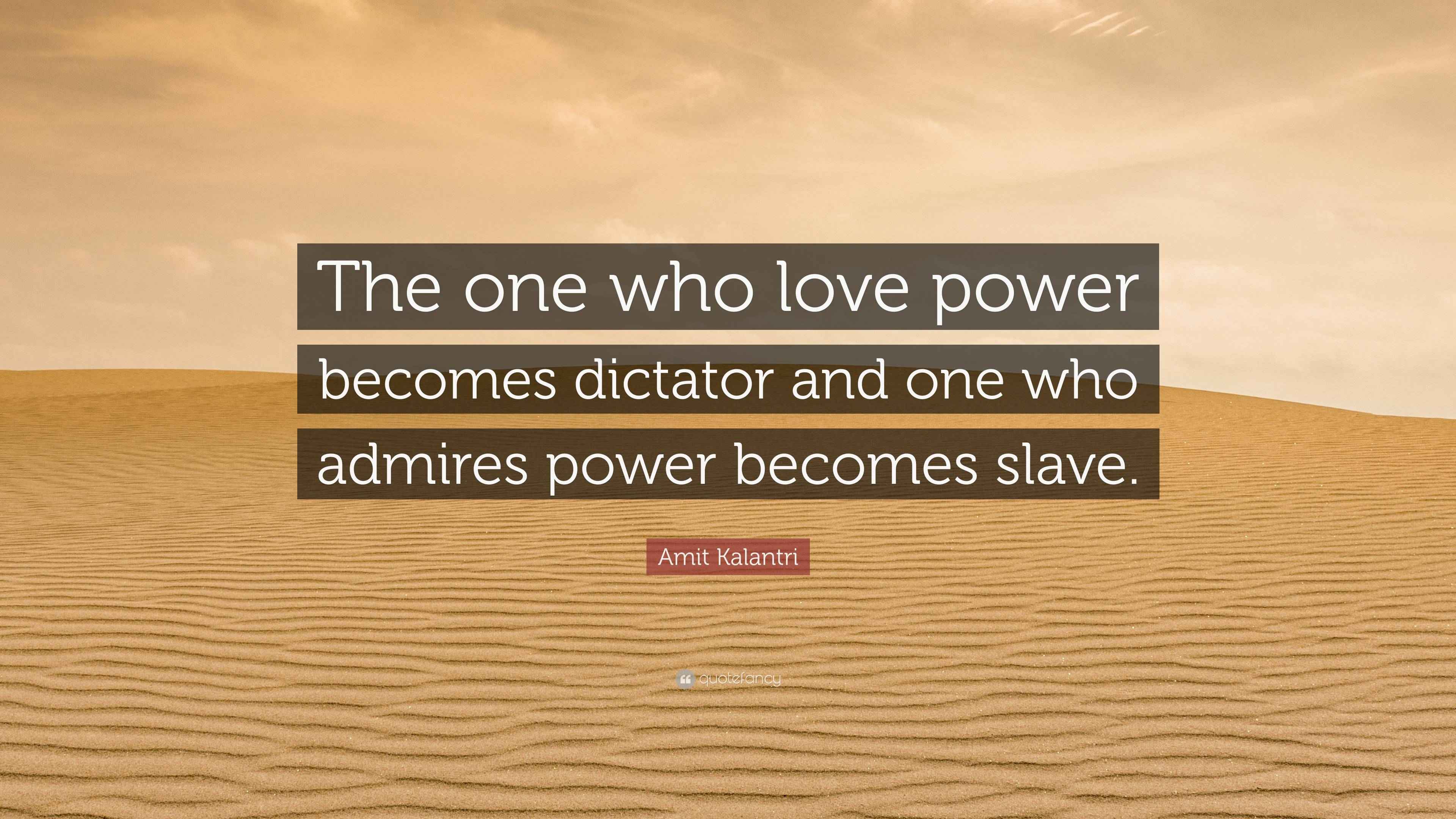 Amit Kalantri Quote: “The one who love power becomes dictator and one ...