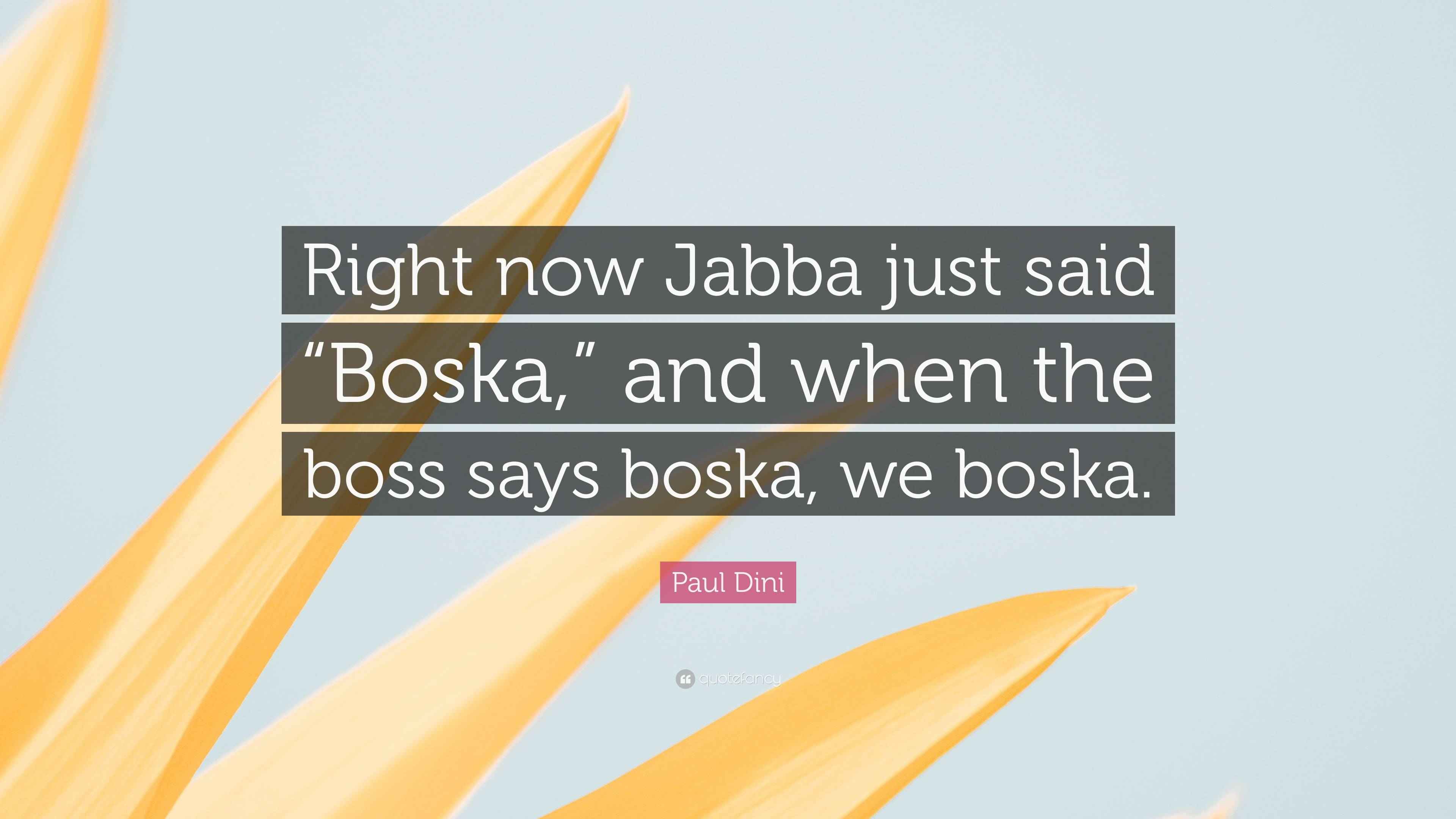Paul Dini Quote: “Right now Jabba just said “Boska,” and when the boss ...