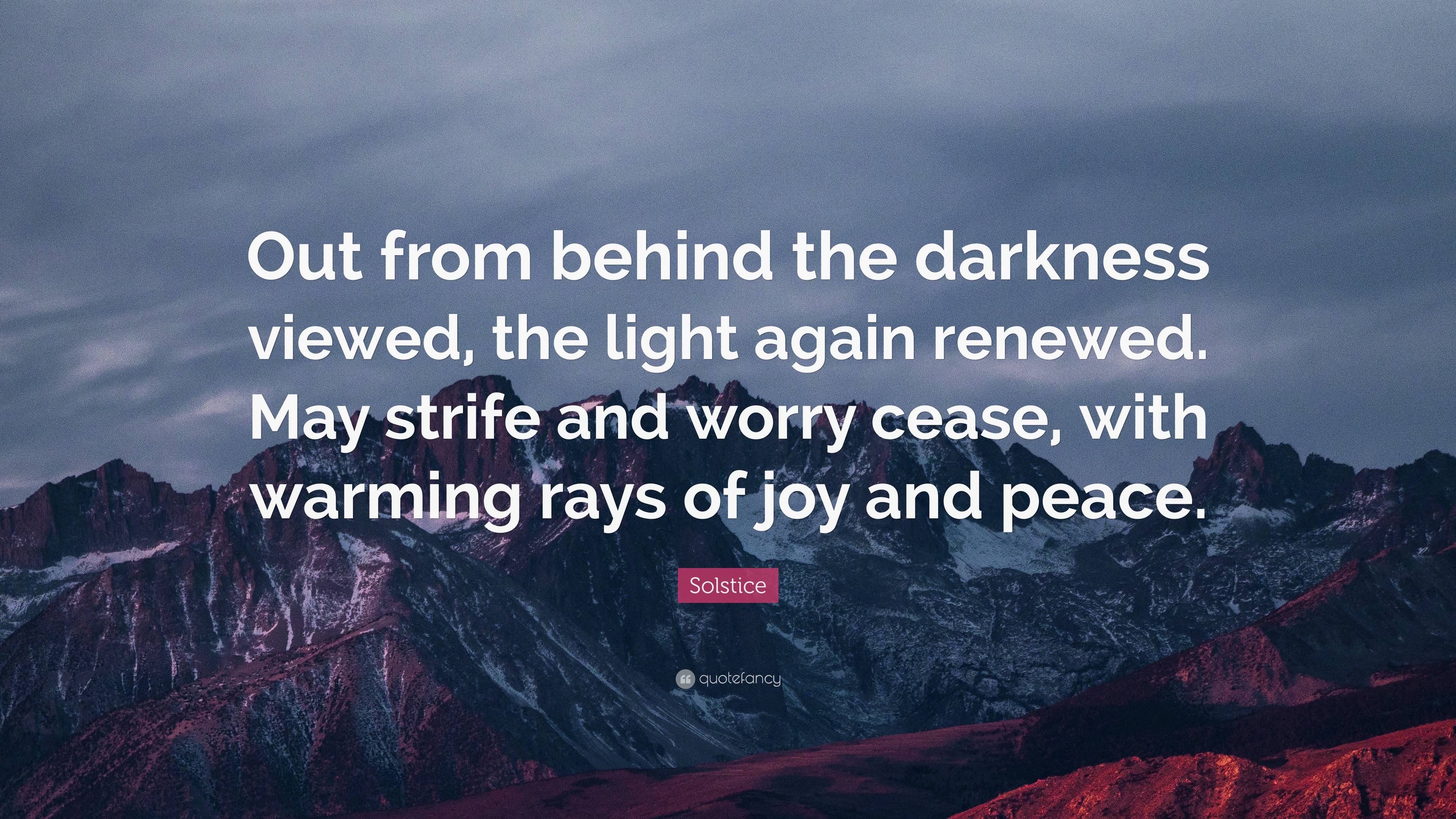 Solstice Quote: “Out from behind the darkness viewed, the light again ...