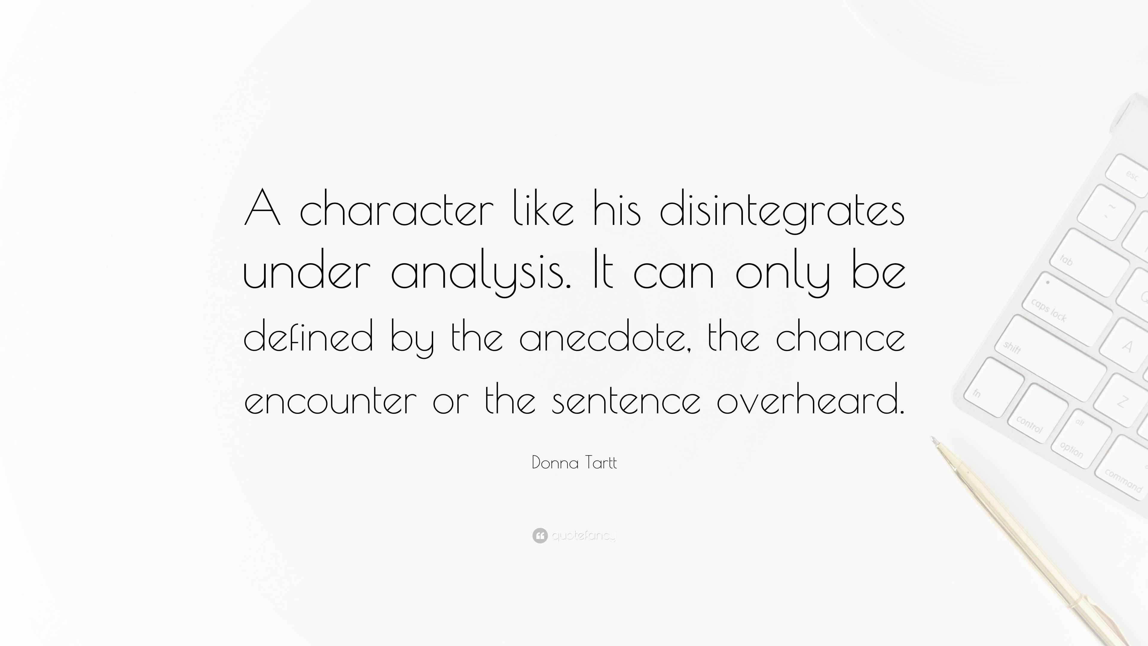Donna Tartt Quote: “A character like his disintegrates under analysis ...
