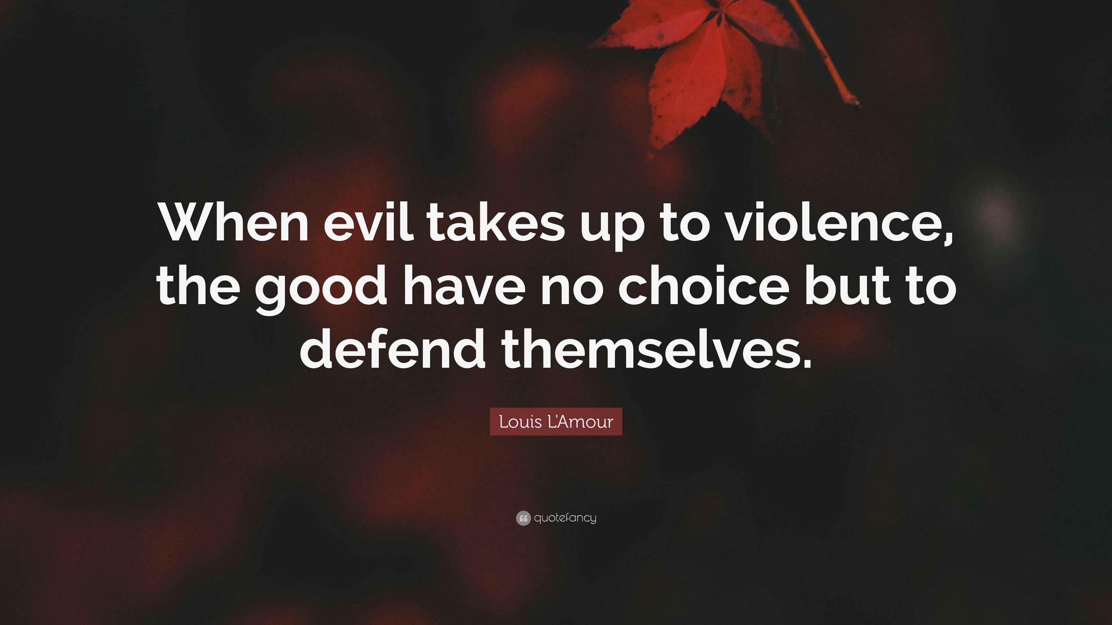 Louis L'Amour Quote: “When evil takes up to violence, the good have no ...