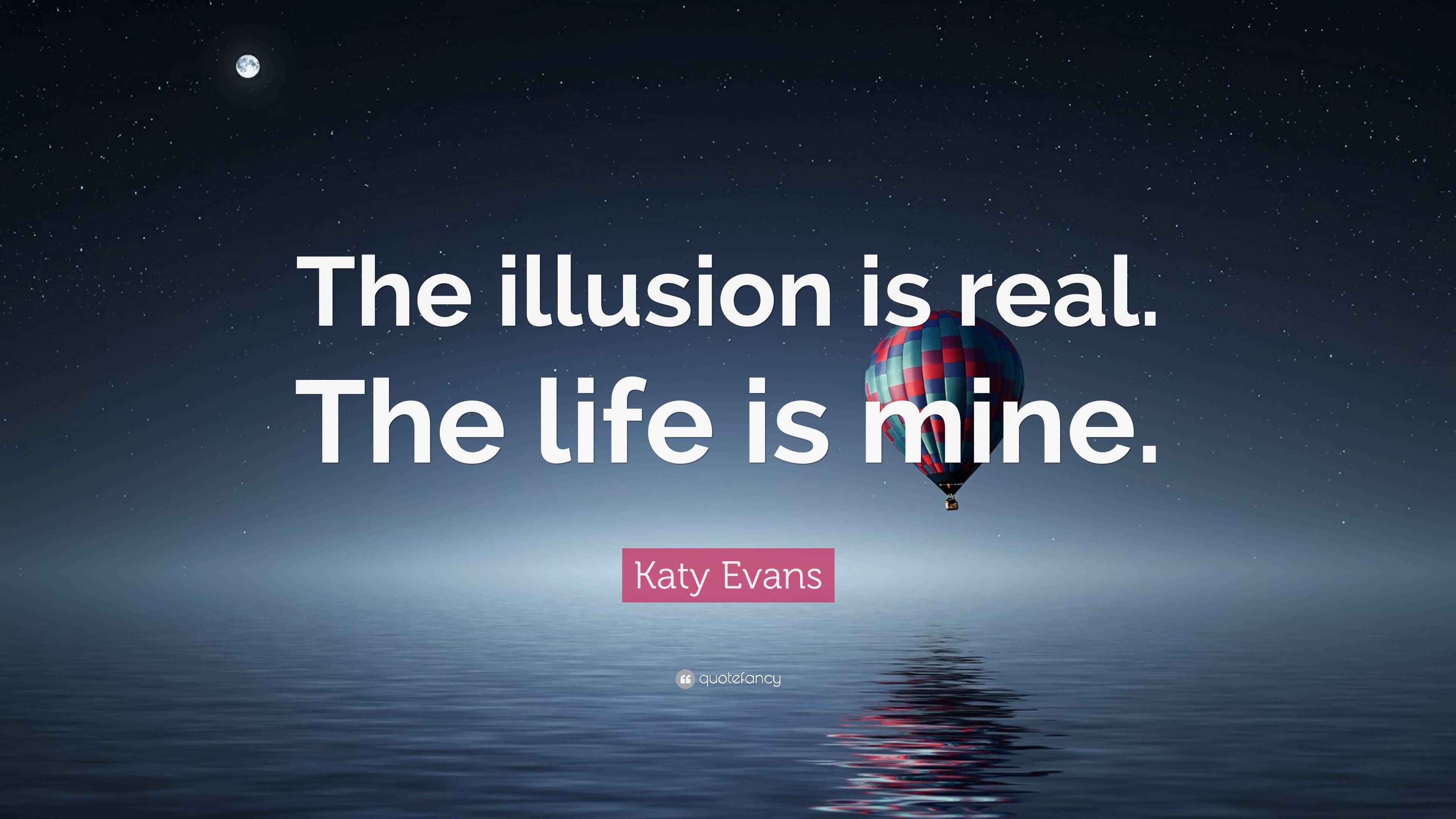 Katy Evans Quote: “The illusion is real. The life is mine.”