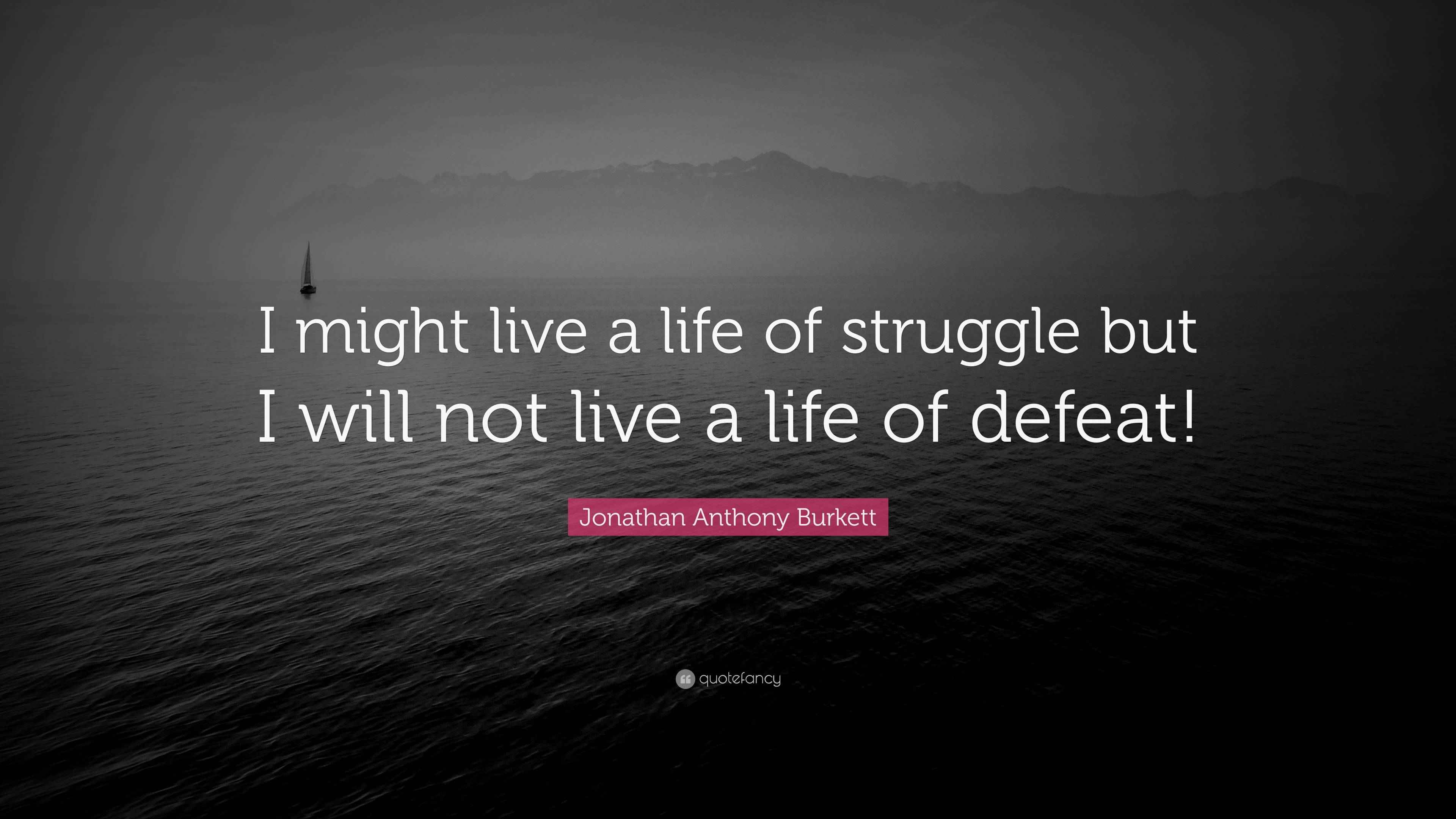 Jonathan Anthony Burkett Quote: “I might live a life of struggle but I ...