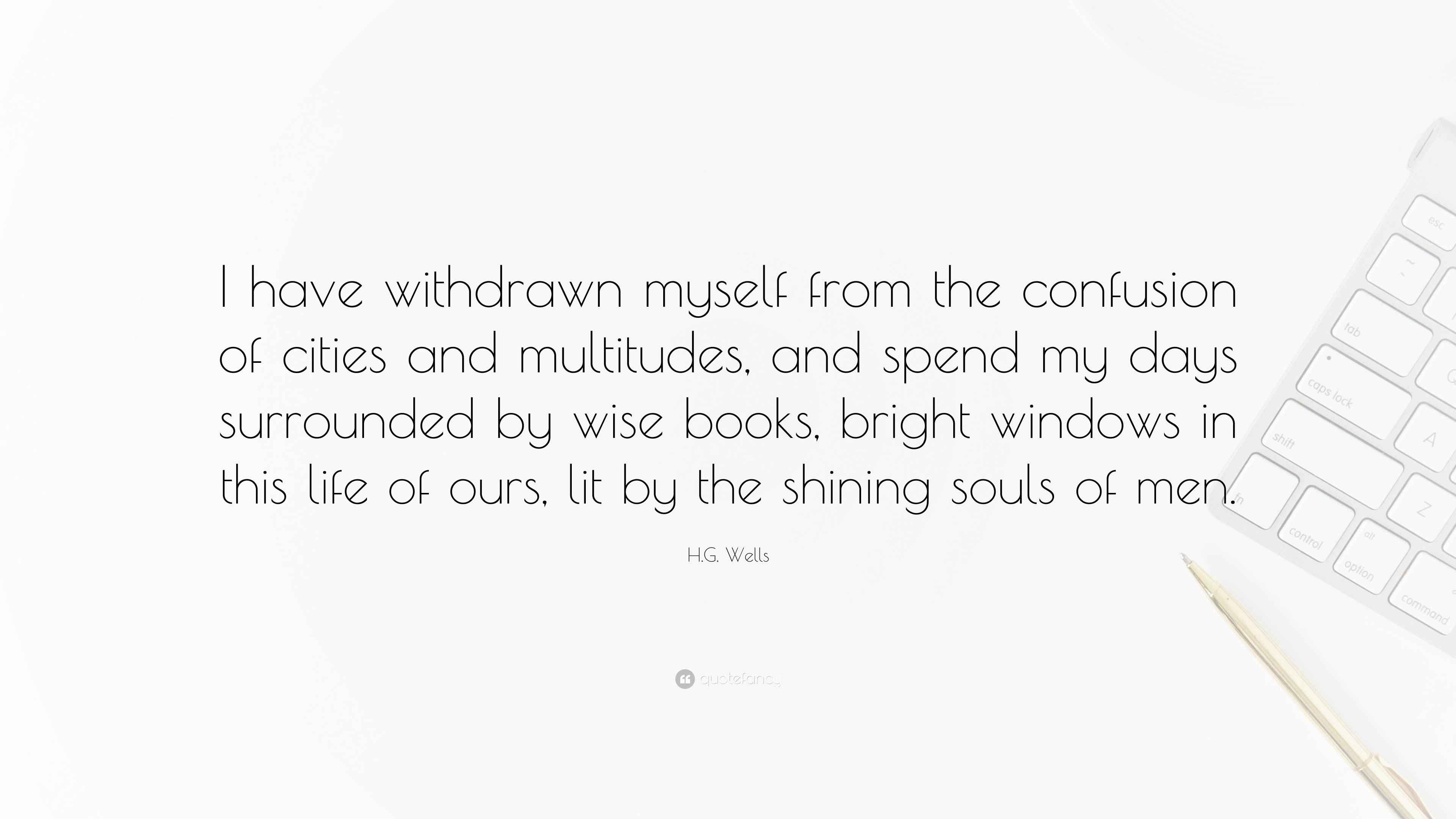 H.G. Wells Quote: “I have withdrawn myself from the confusion of cities ...