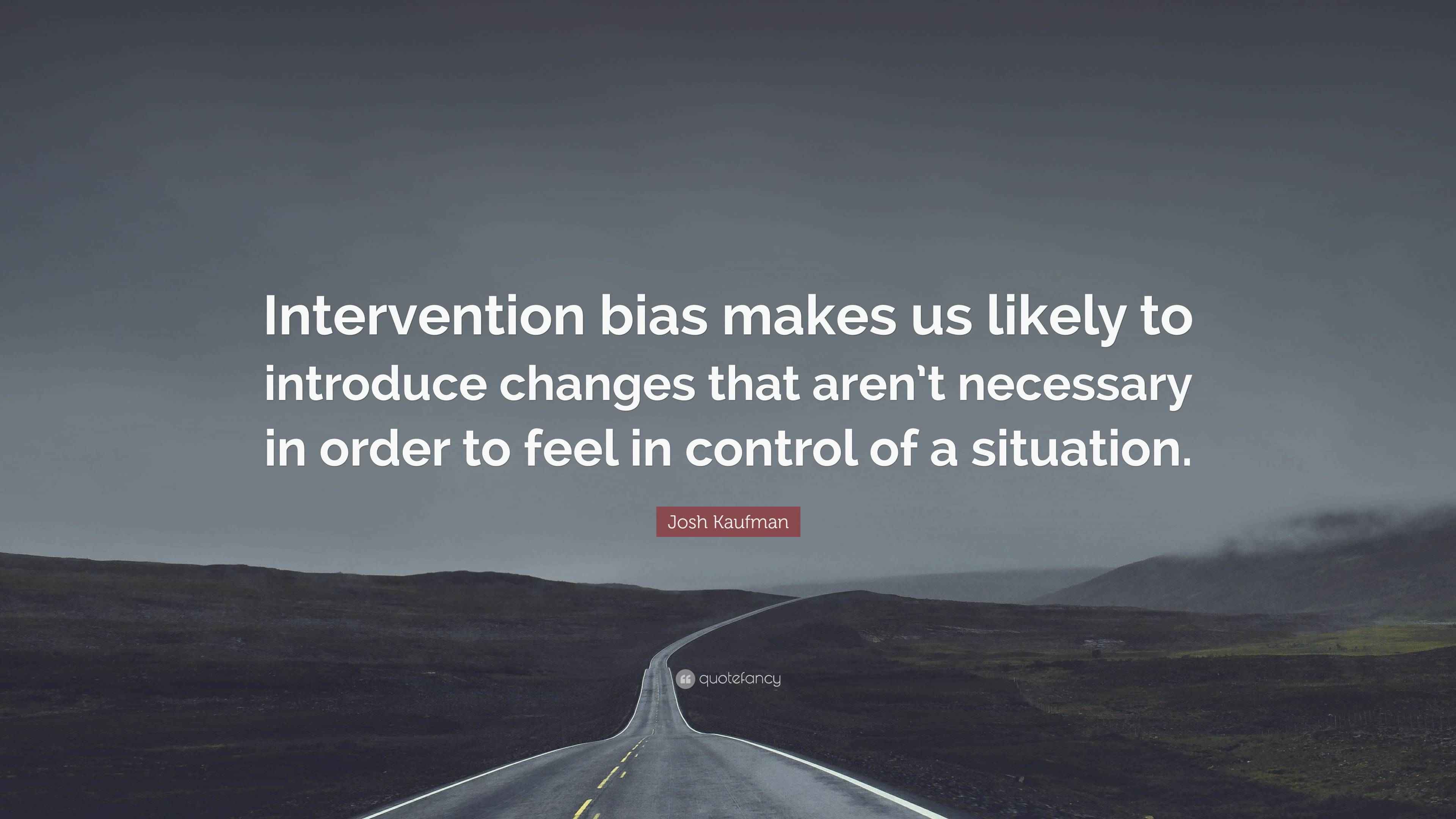 Josh Kaufman Quote: “Intervention bias makes us likely to introduce ...