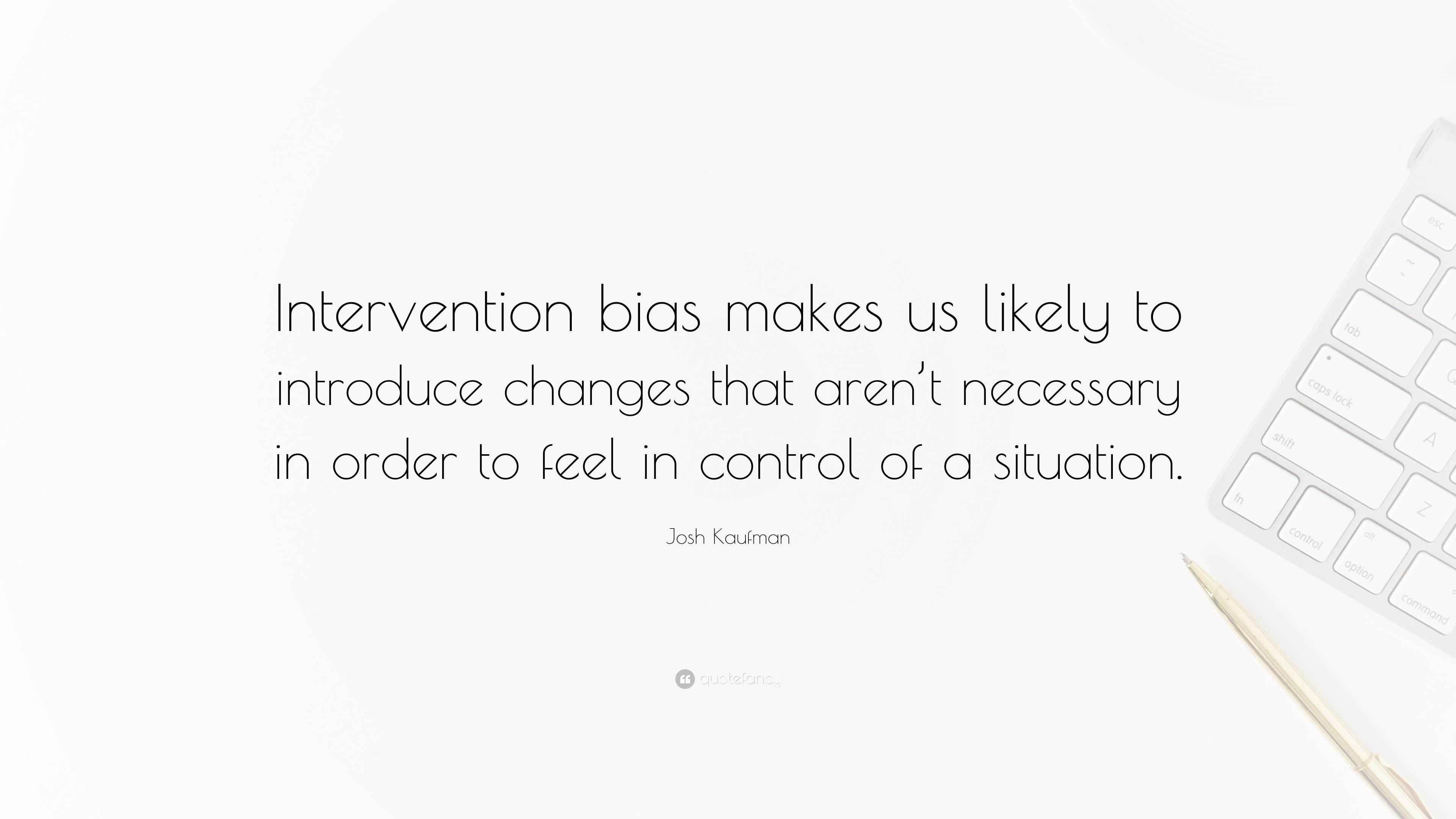 Josh Kaufman Quote: “Intervention bias makes us likely to introduce ...