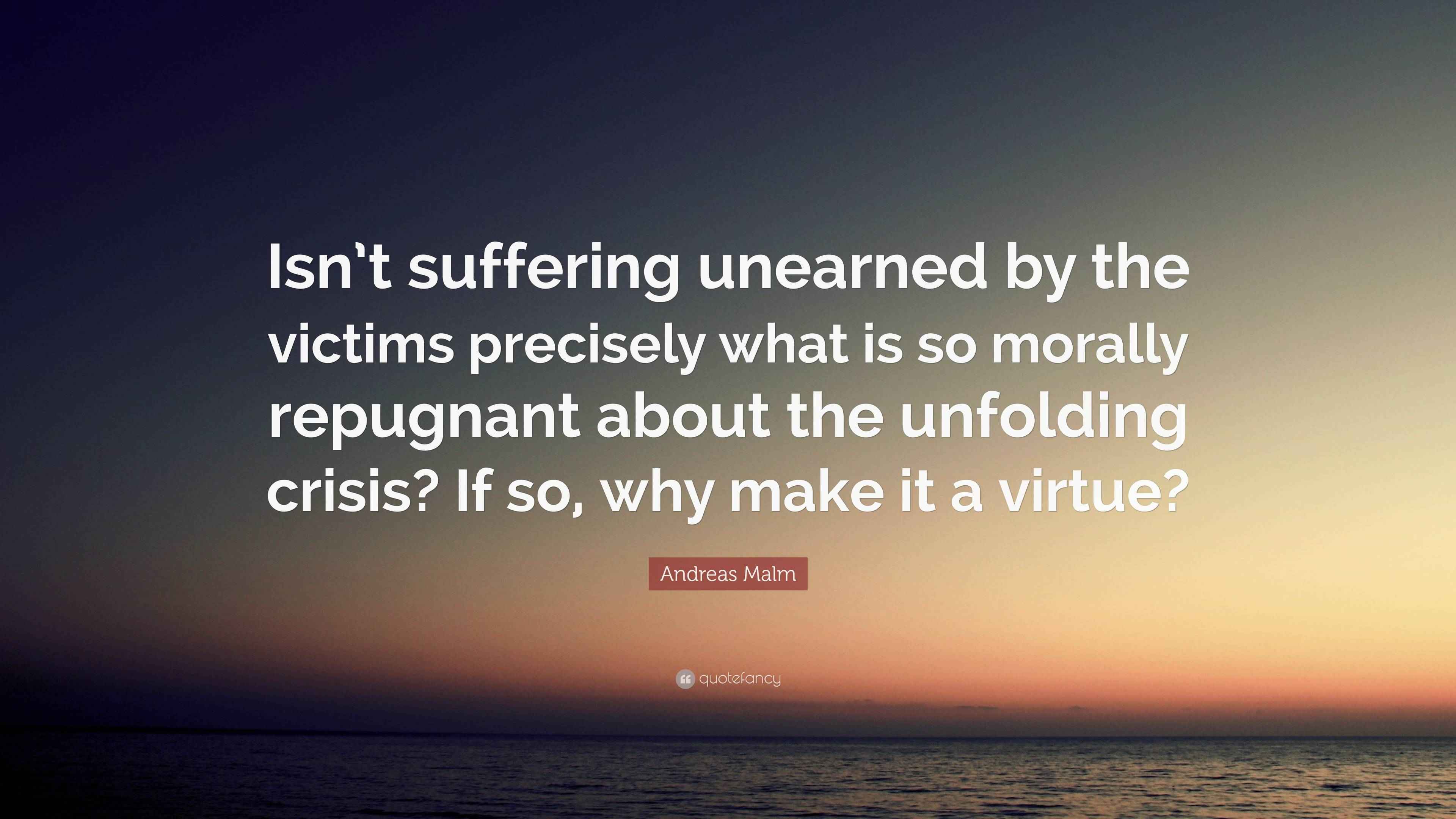 Andreas Malm Quote: “Isn’t suffering unearned by the victims precisely ...
