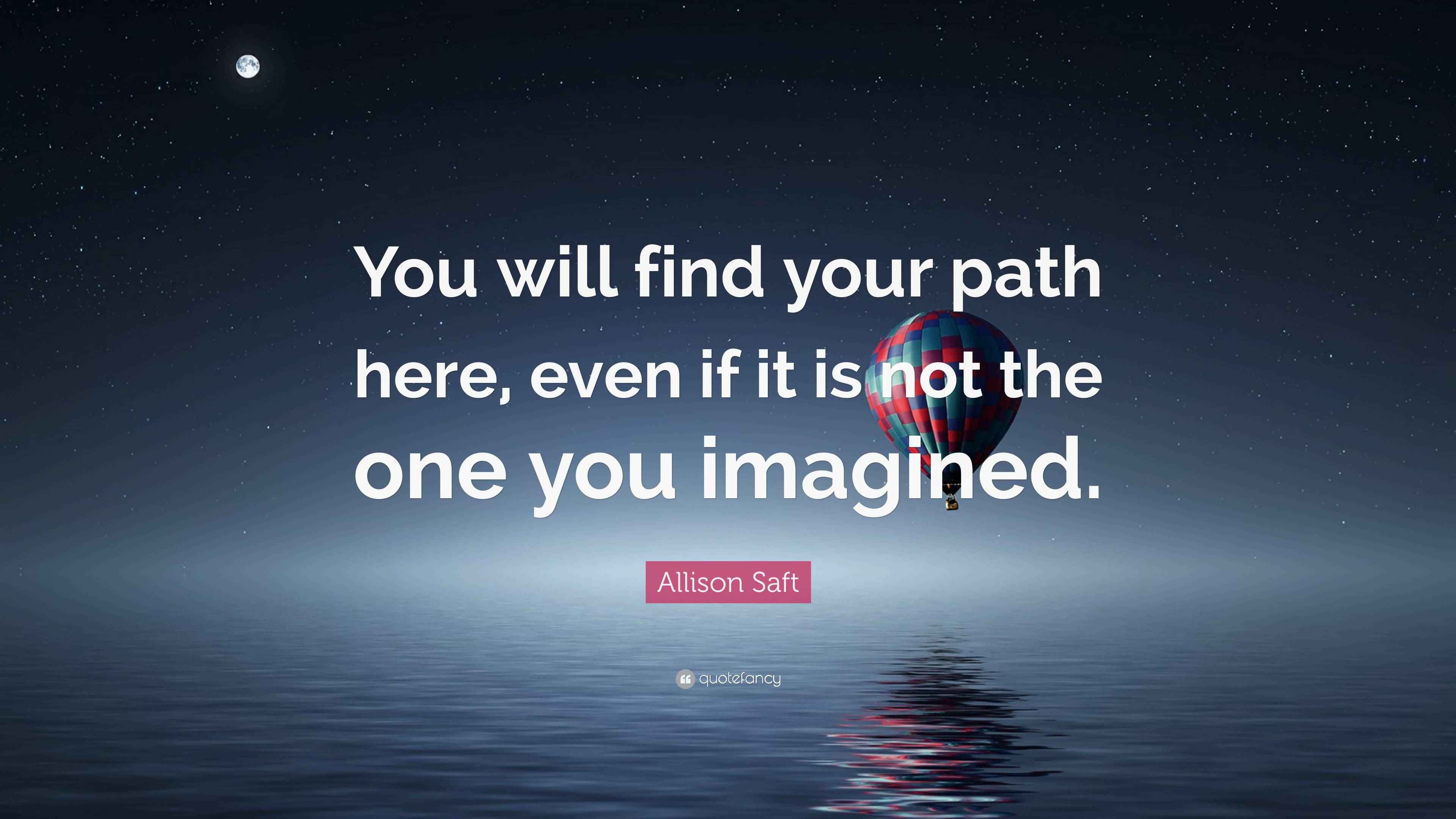 Allison Saft Quote: “You will find your path here, even if it is not ...