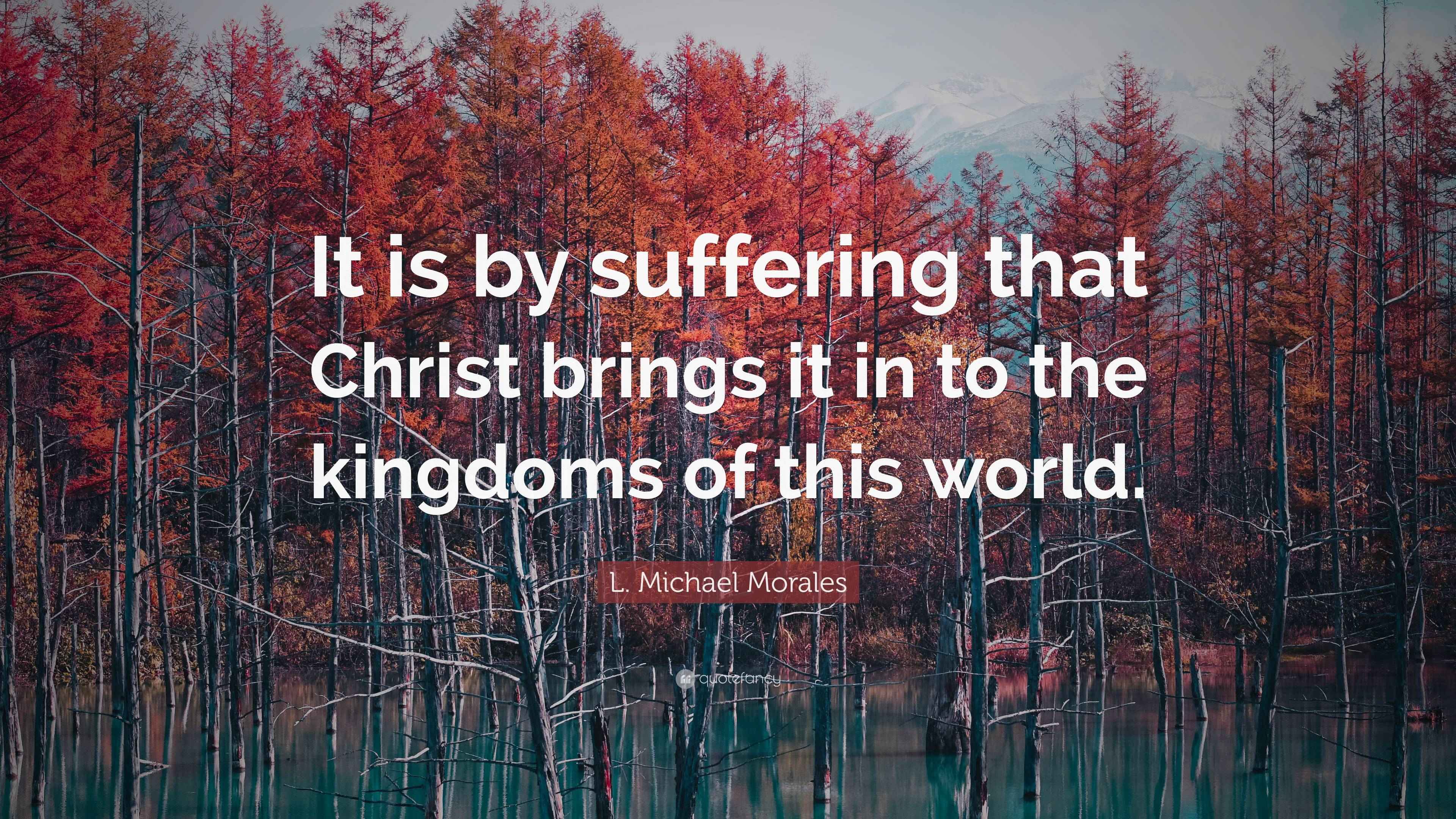 L. Michael Morales Quote: “It is by suffering that Christ brings it in ...