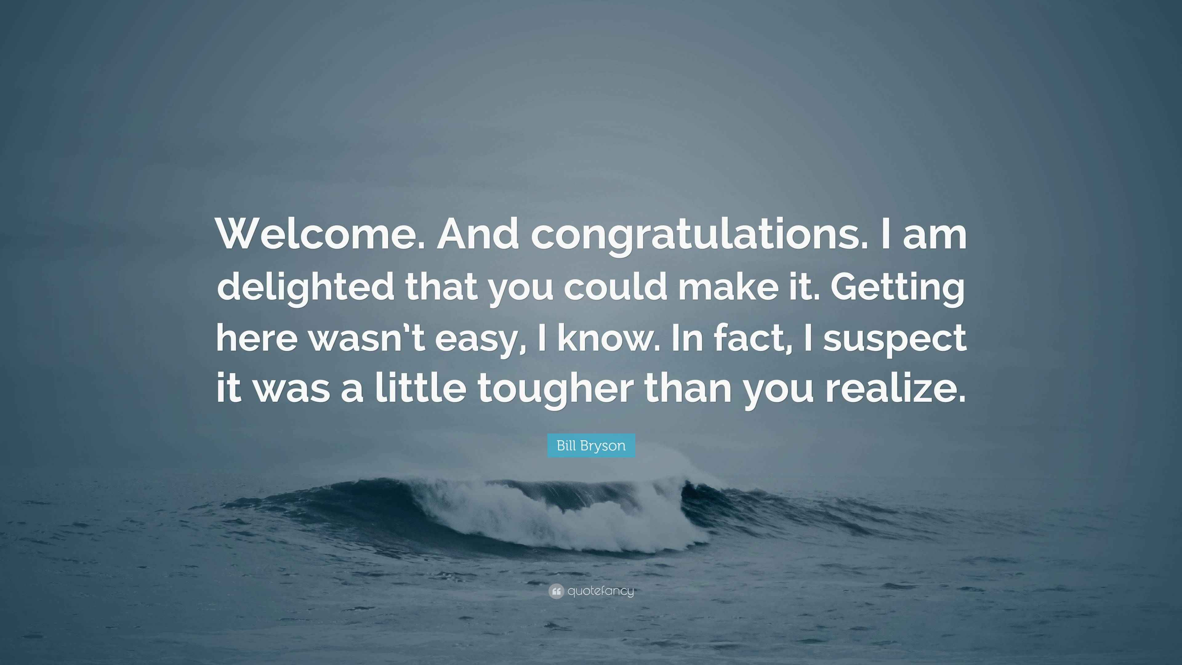 Bill Bryson Quote: “Welcome. And congratulations. I am delighted that ...