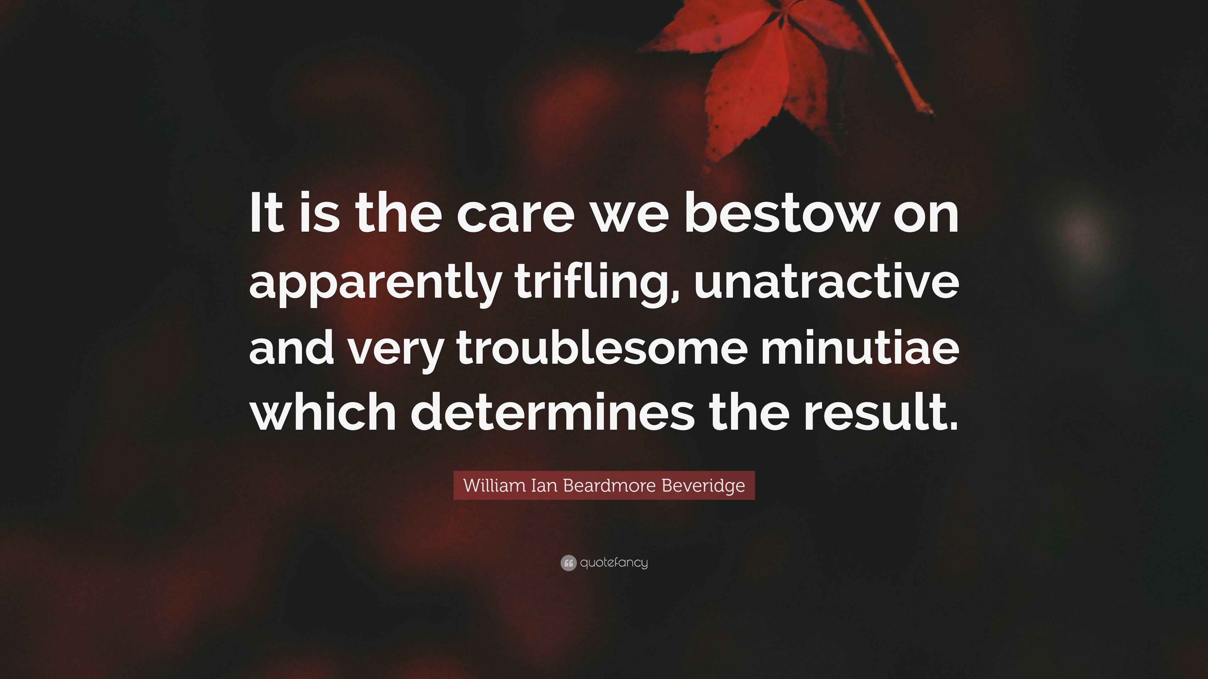 William Ian Beardmore Beveridge Quote: “It is the care we bestow on ...