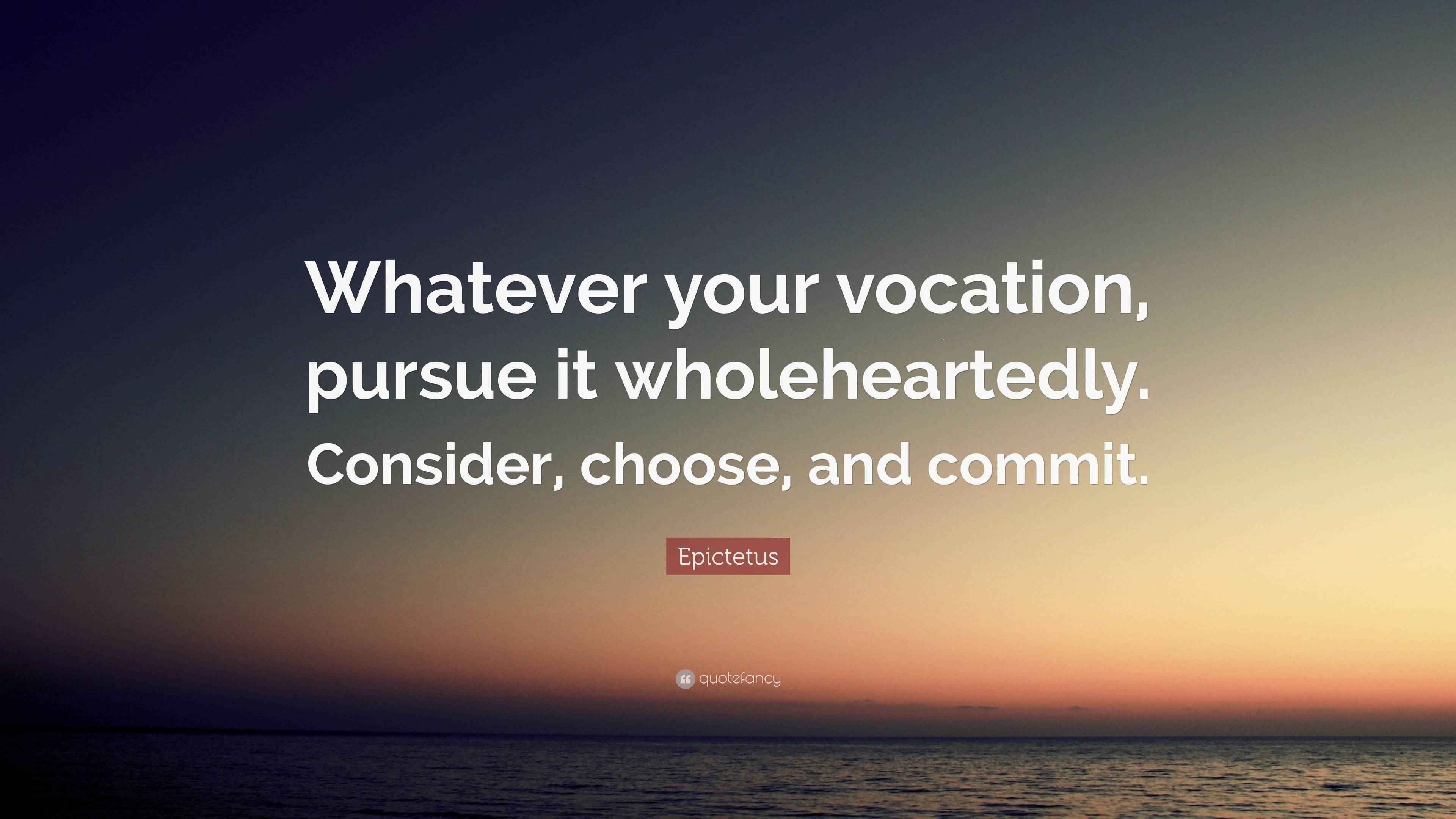 Epictetus Quote: “Whatever your vocation, pursue it wholeheartedly ...