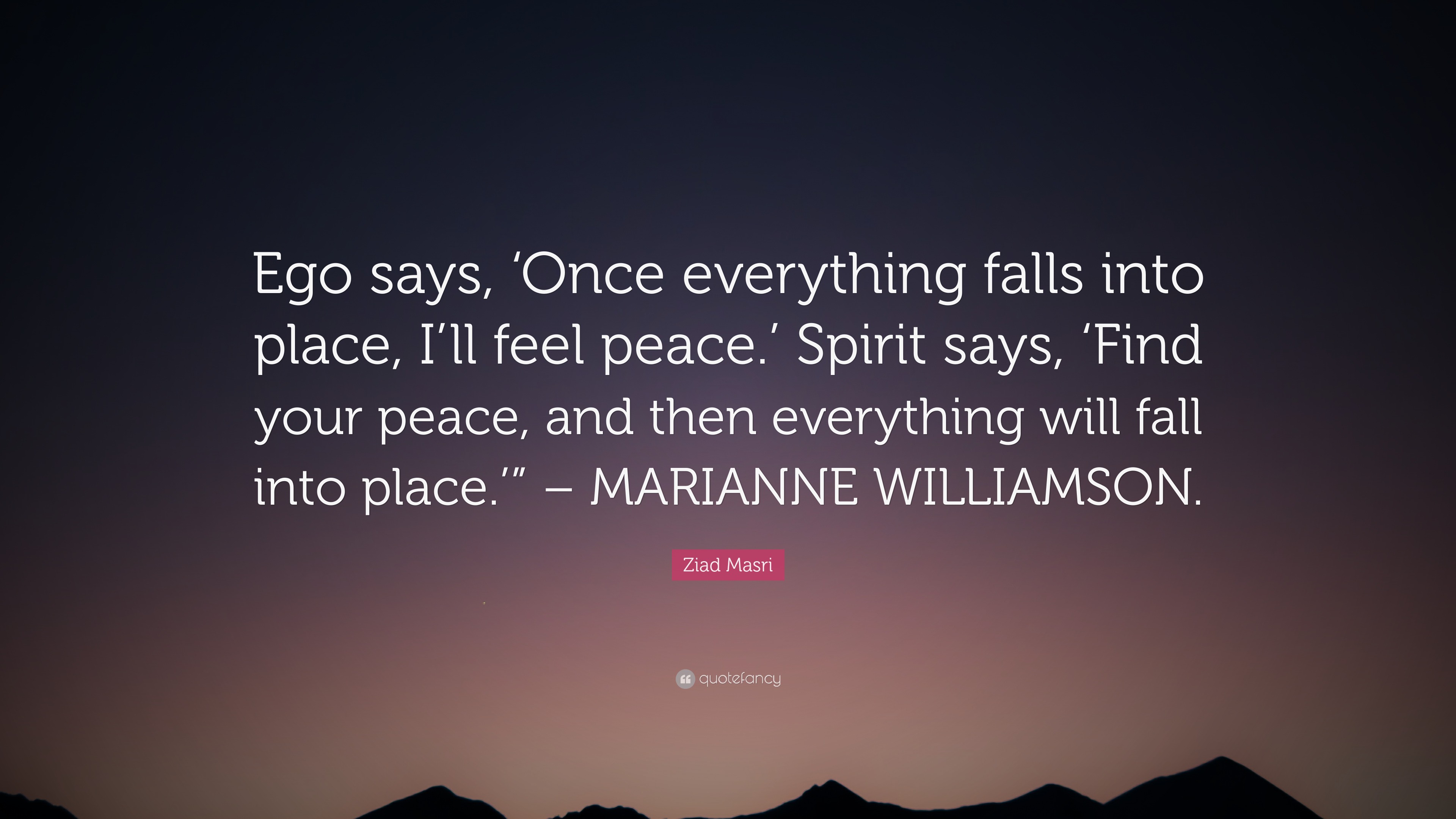 Ziad Masri Quote: “Ego says, ‘Once everything falls into place, I’ll feel peace.’ Spirit says ...