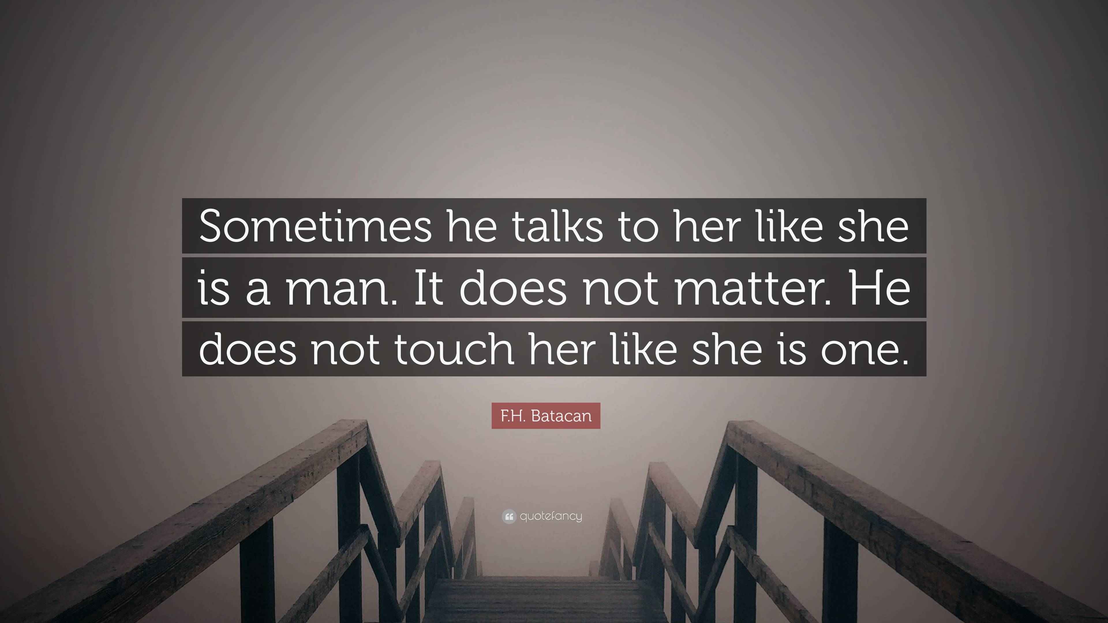 F.H. Batacan Quote: “Sometimes he talks to her like she is a man. It ...