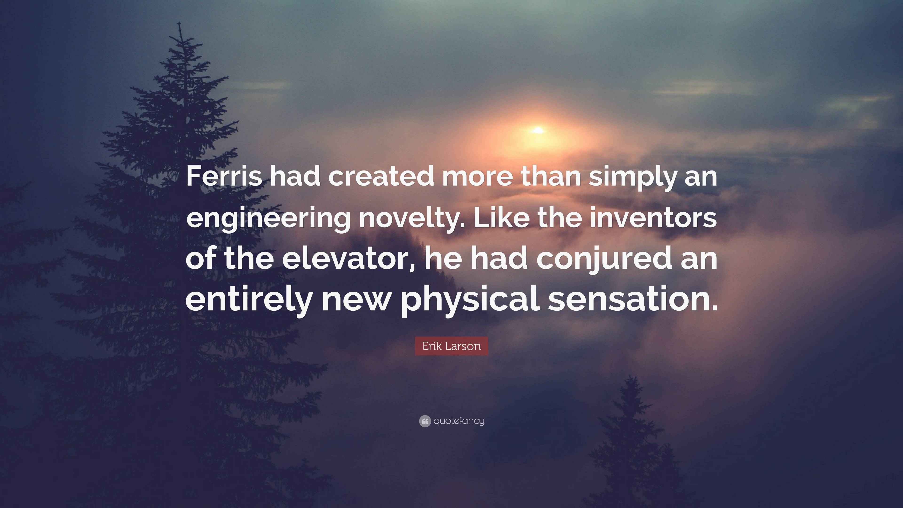 Erik Larson Quote: “Ferris had created more than simply an engineering ...