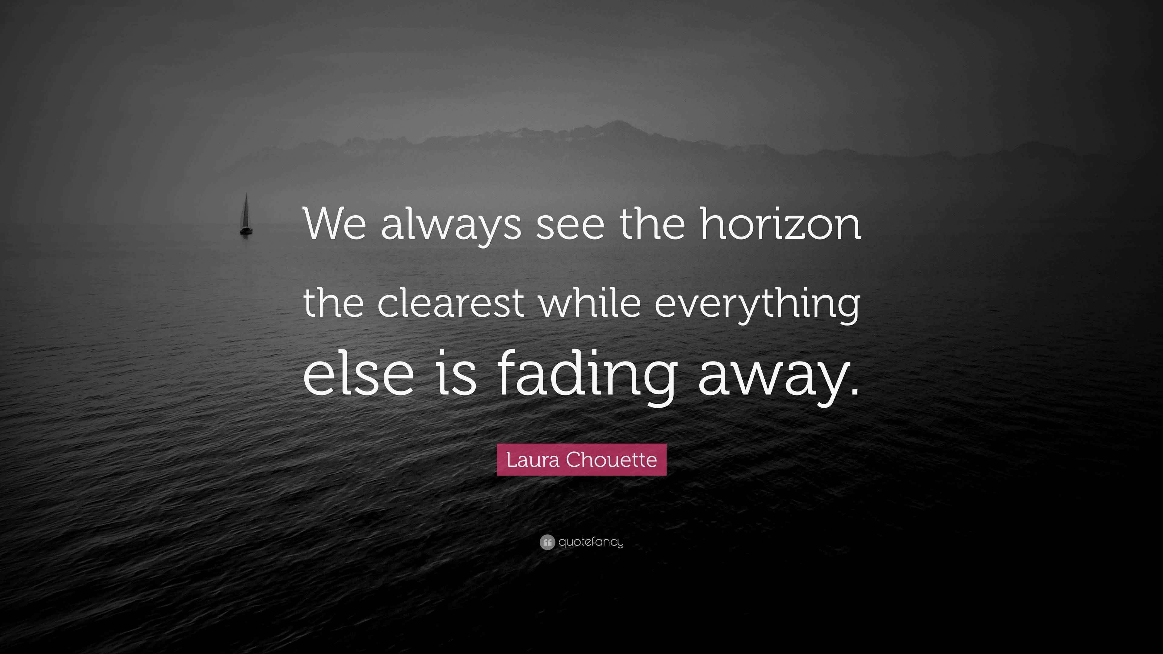 Laura Chouette Quote: “We always see the horizon the clearest while ...