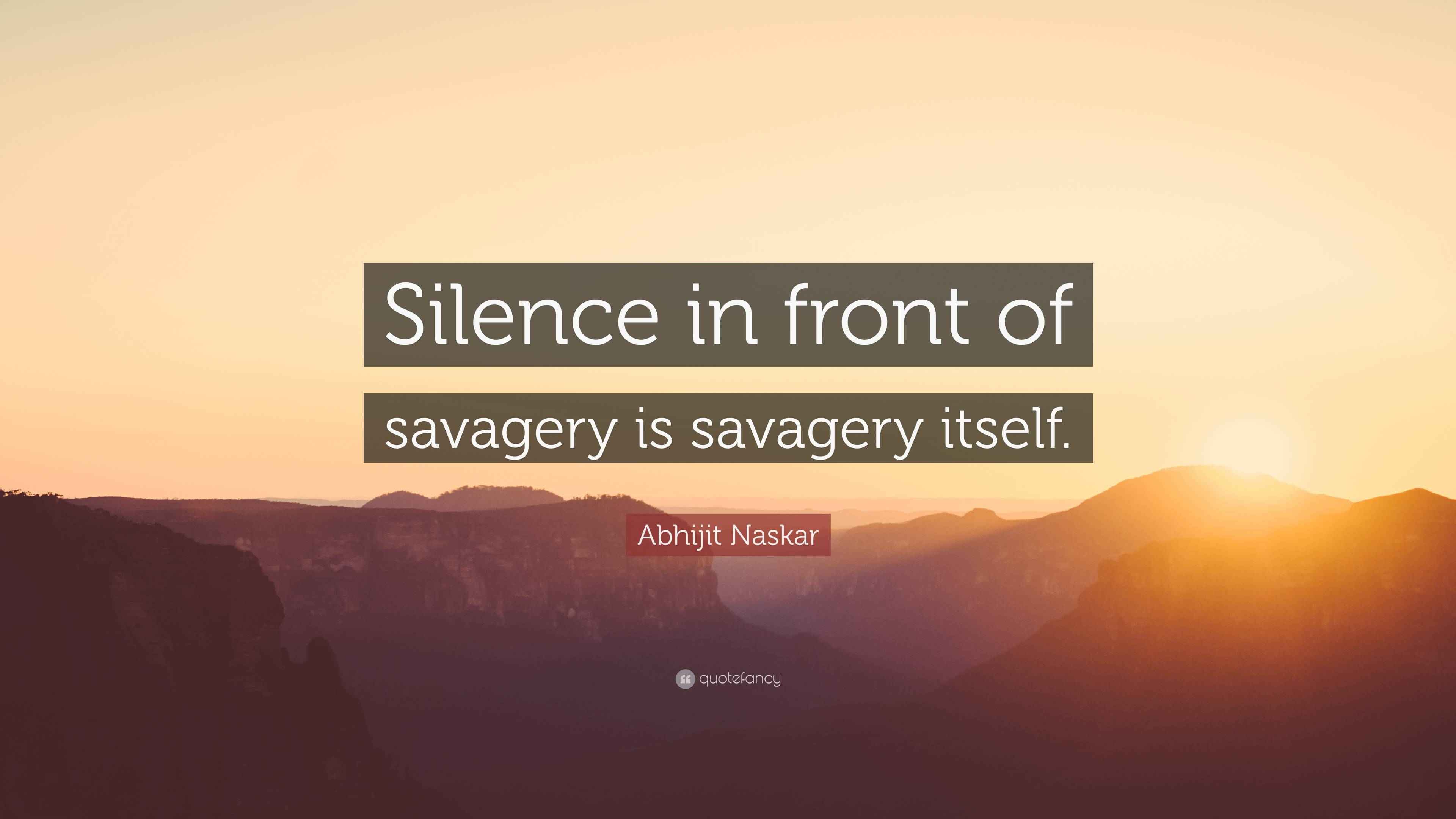 Abhijit Naskar Quote: “Silence in front of savagery is savagery itself.”