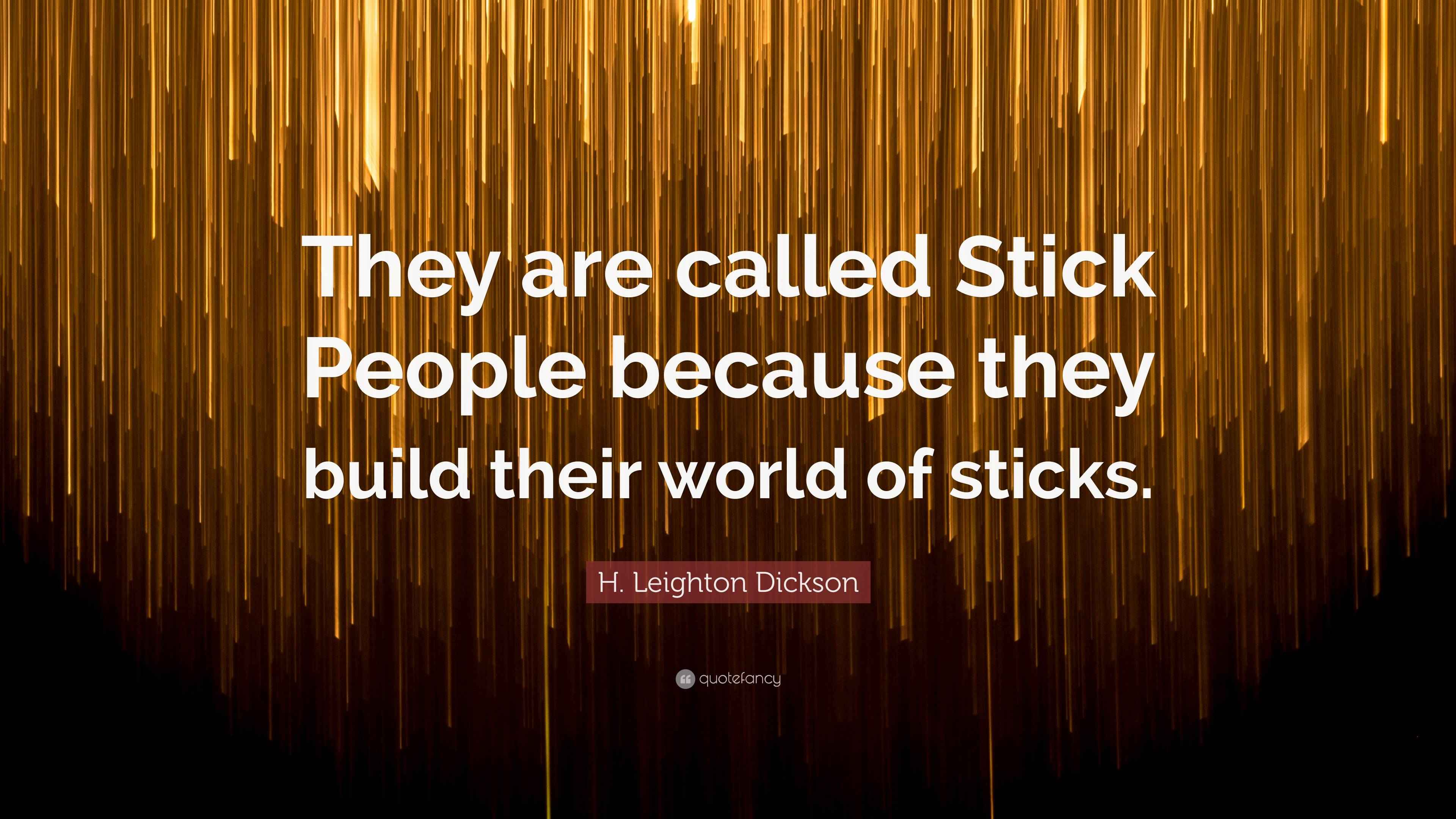 H. Leighton Dickson Quote: “They are called Stick People because they ...