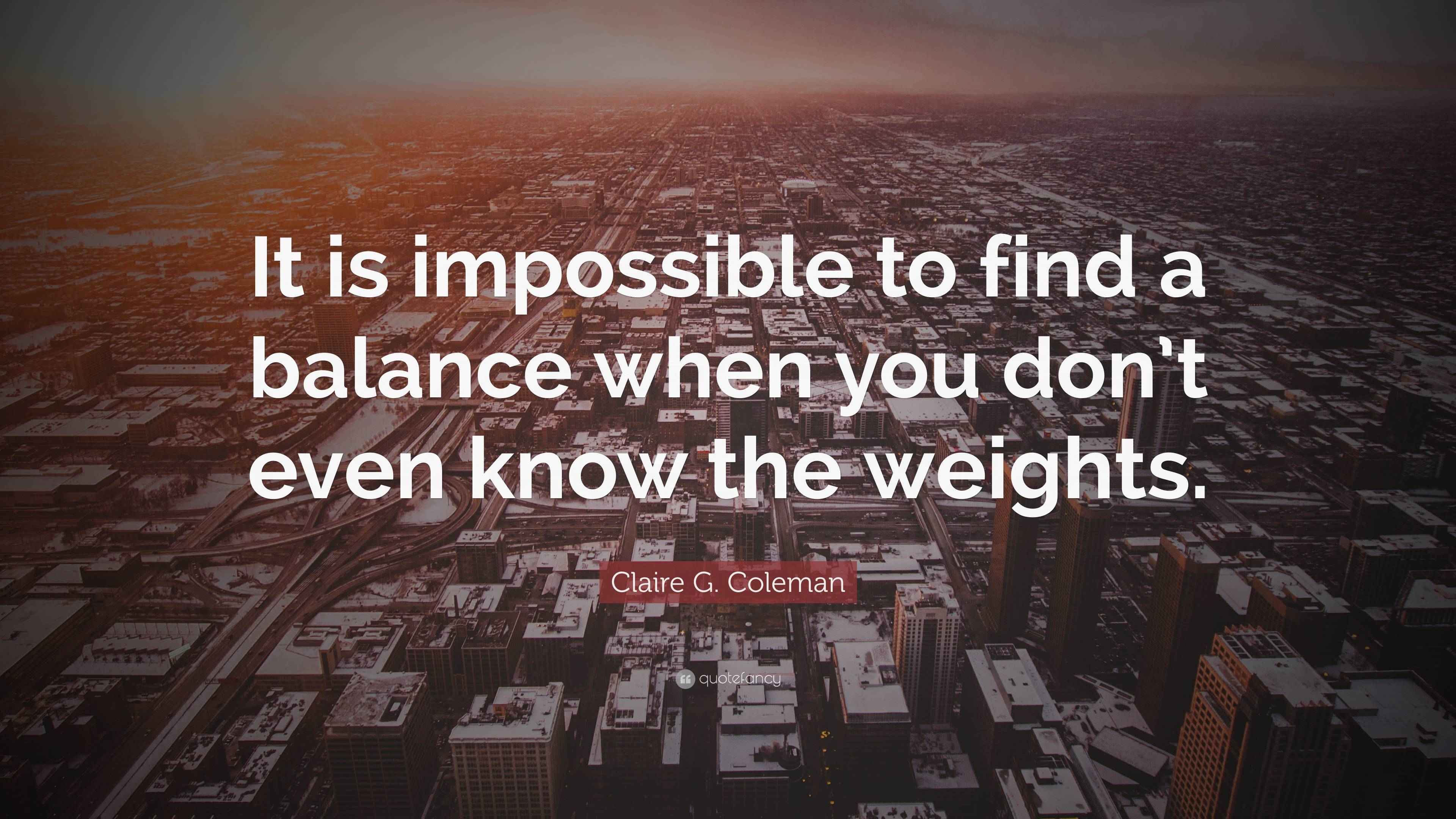 Claire G. Coleman Quote: “It is impossible to find a balance when you ...