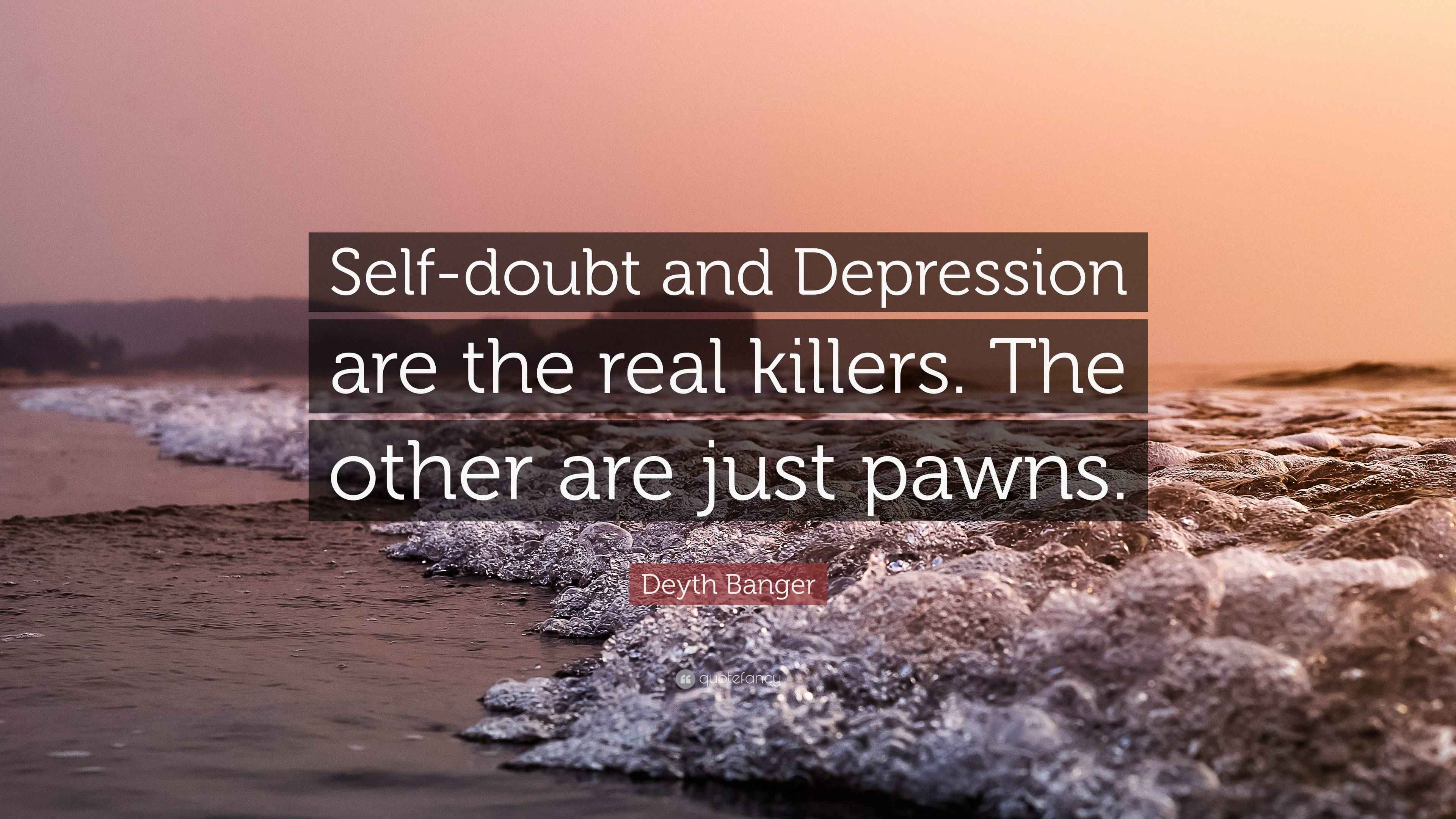 Deyth Banger Quote: “Self-doubt and Depression are the real killers ...