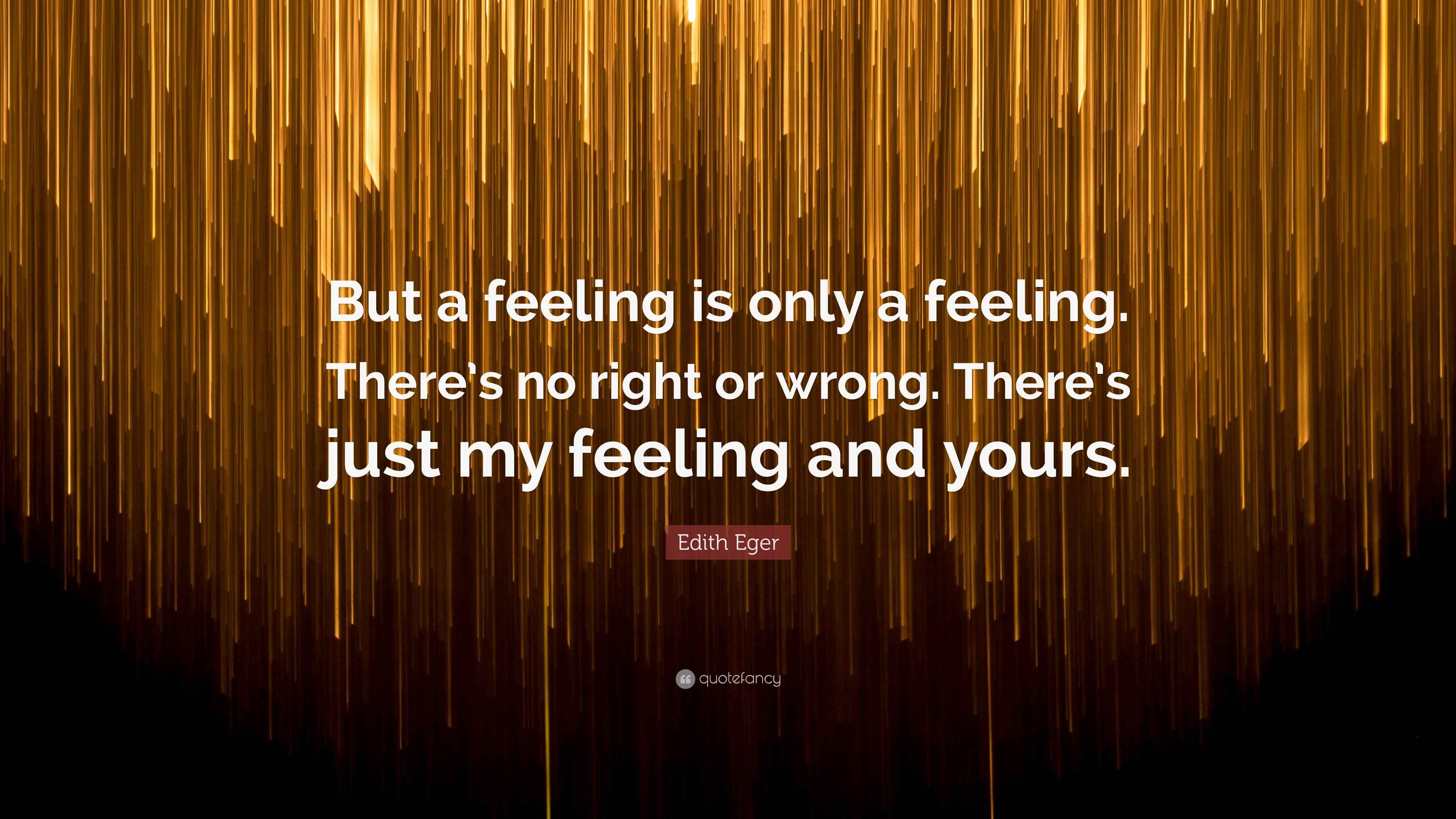Edith Eger Quote: “But a feeling is only a feeling. There’s no right or ...
