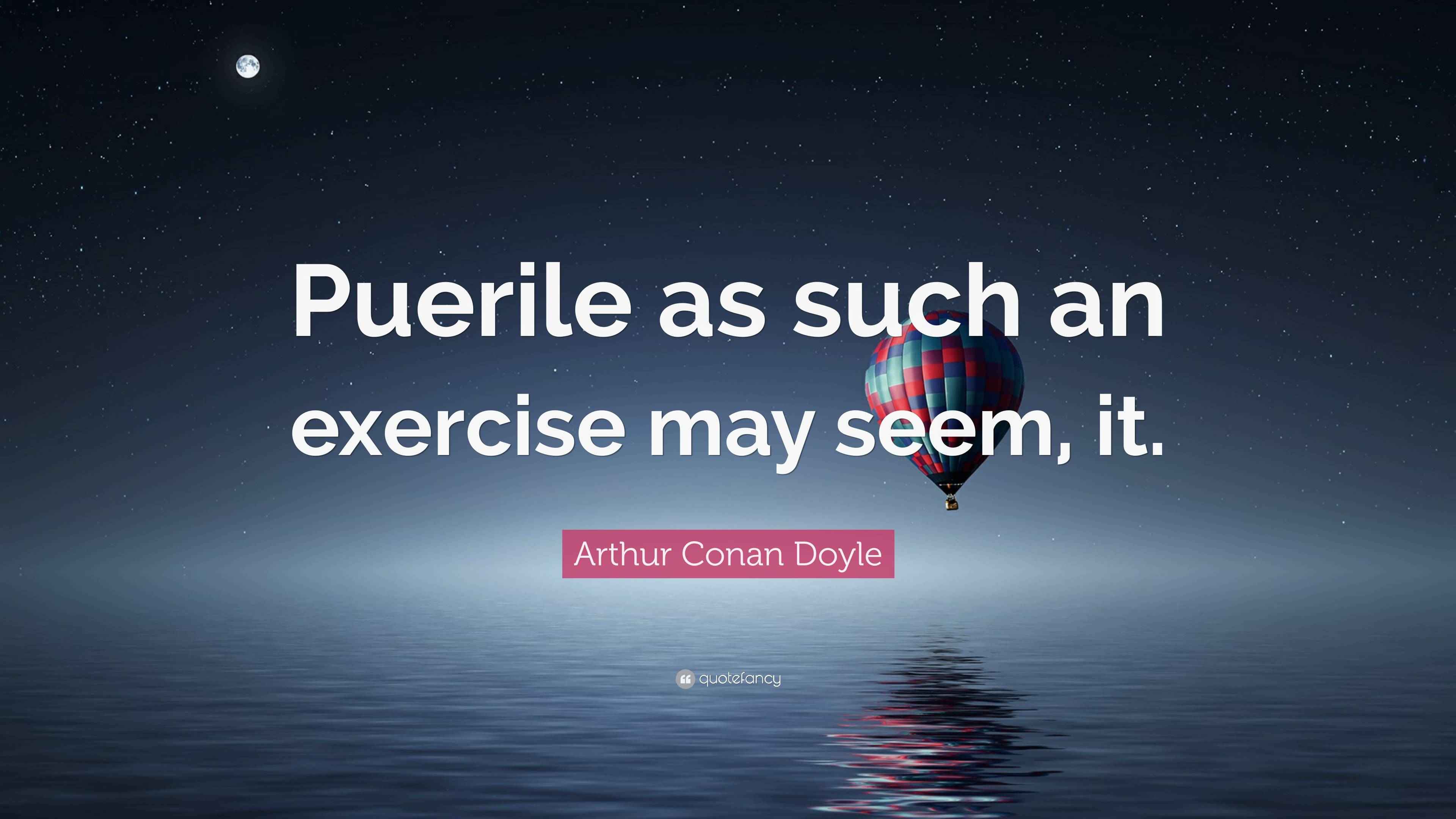 Arthur Conan Doyle Quote: “Puerile as such an exercise may seem, it.”