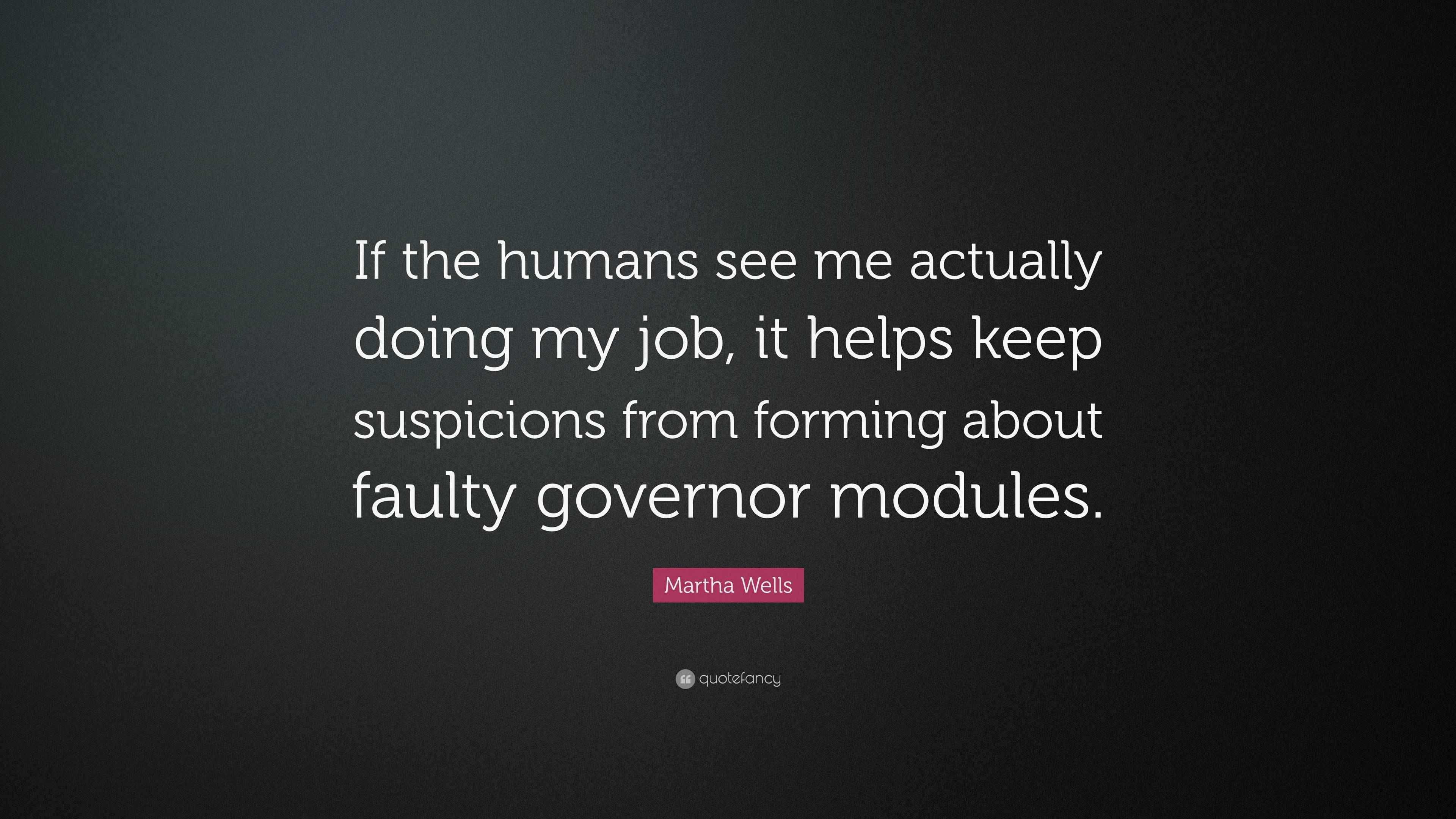 Martha Wells Quote: “If the humans see me actually doing my job, it ...
