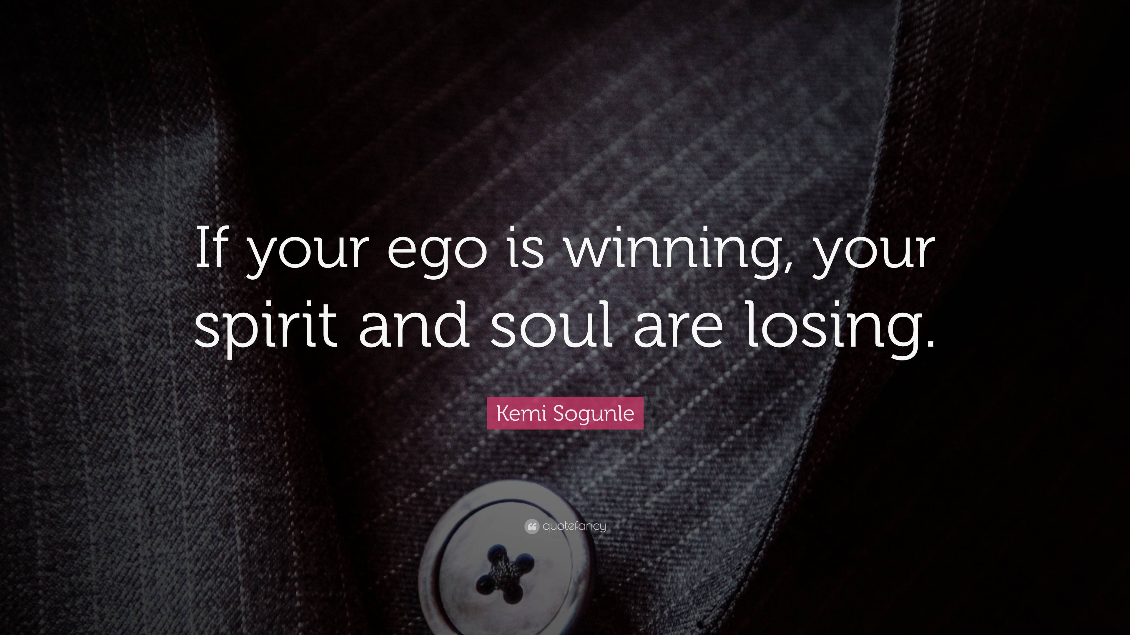 Kemi Sogunle Quote: “If your ego is winning, your spirit and soul are ...