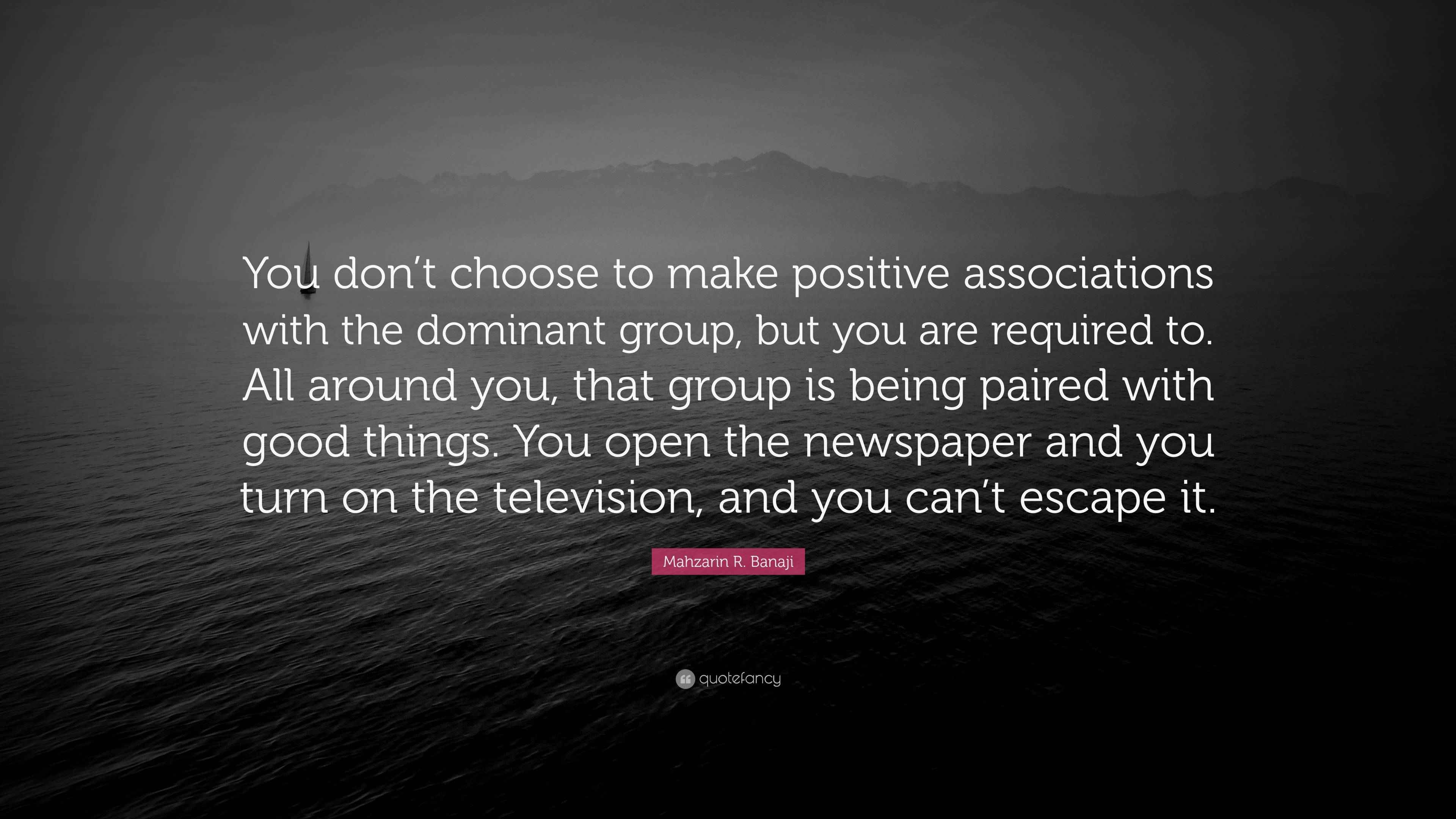 Mahzarin R. Banaji Quote: “You don’t choose to make positive ...