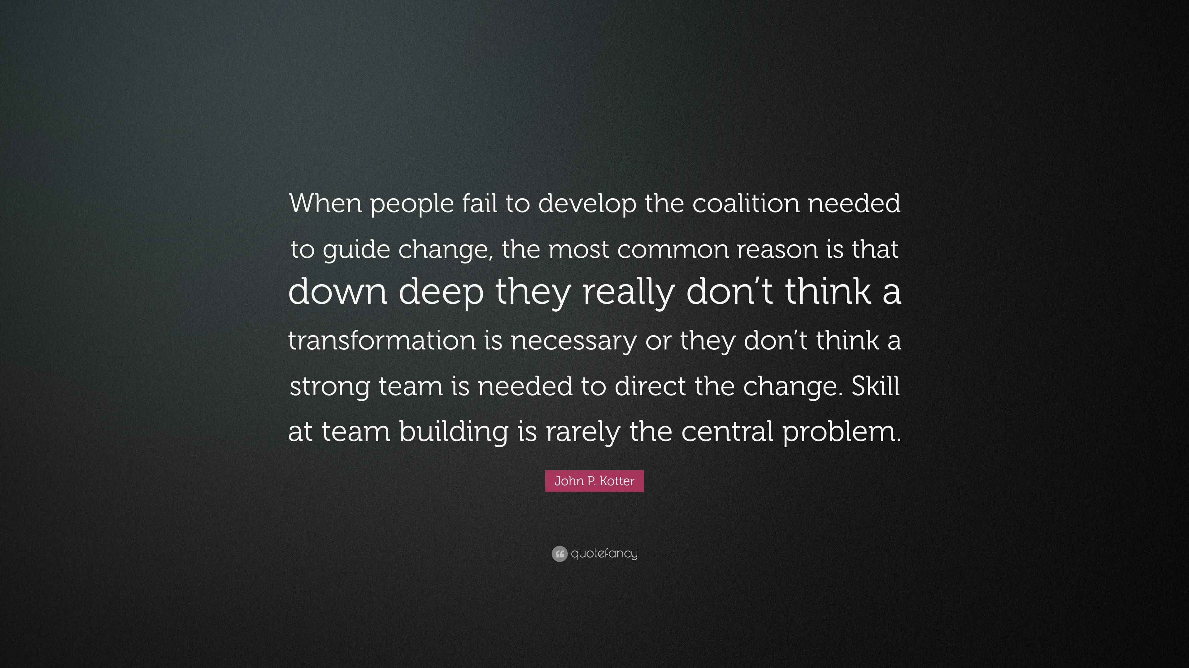 John P. Kotter Quote: “When people fail to develop the coalition needed ...