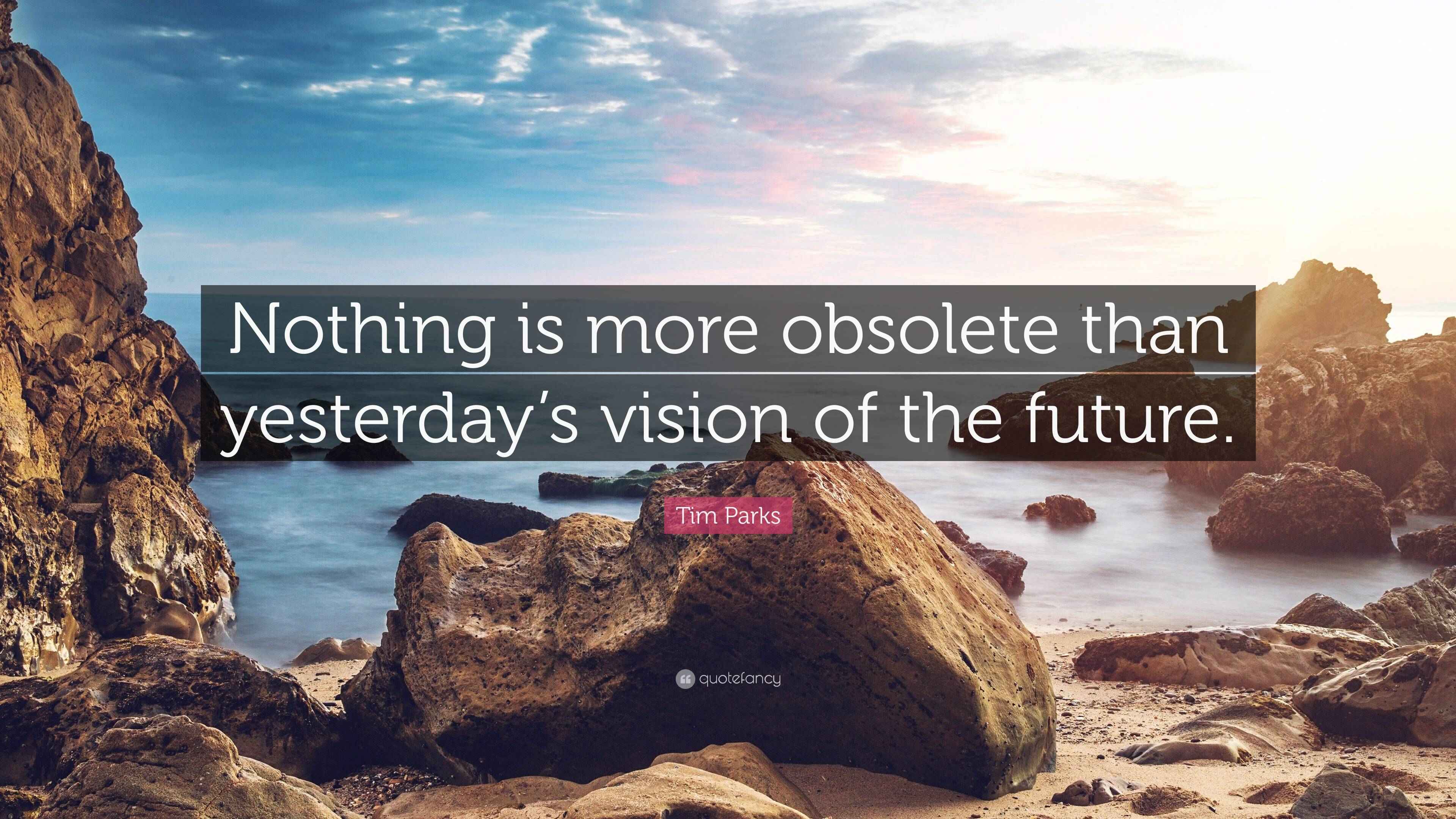 Tim Parks Quote: “Nothing is more obsolete than yesterday’s vision of ...