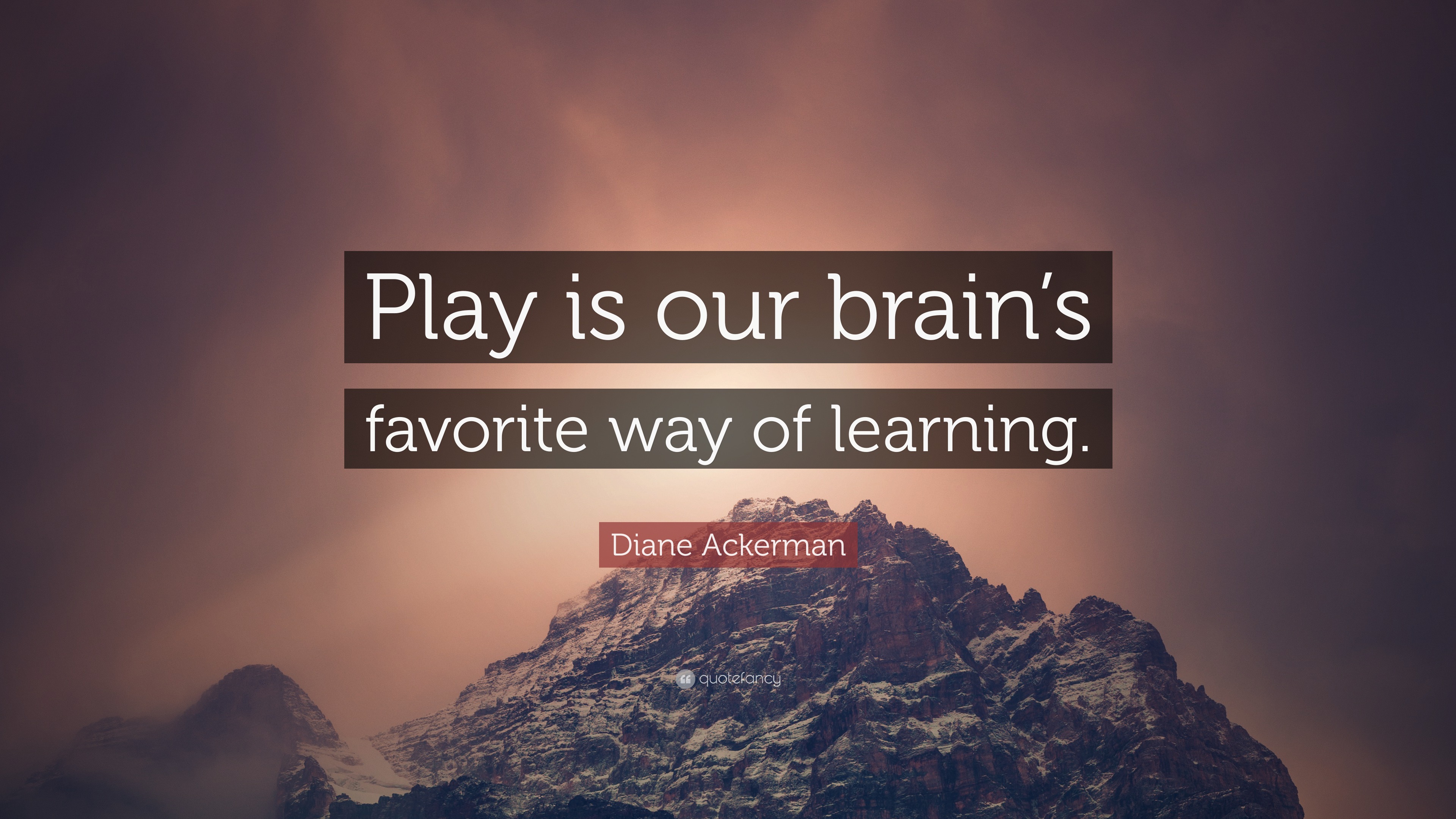 Diane Ackerman Quote: “Play is our brain’s favorite way of learning.”