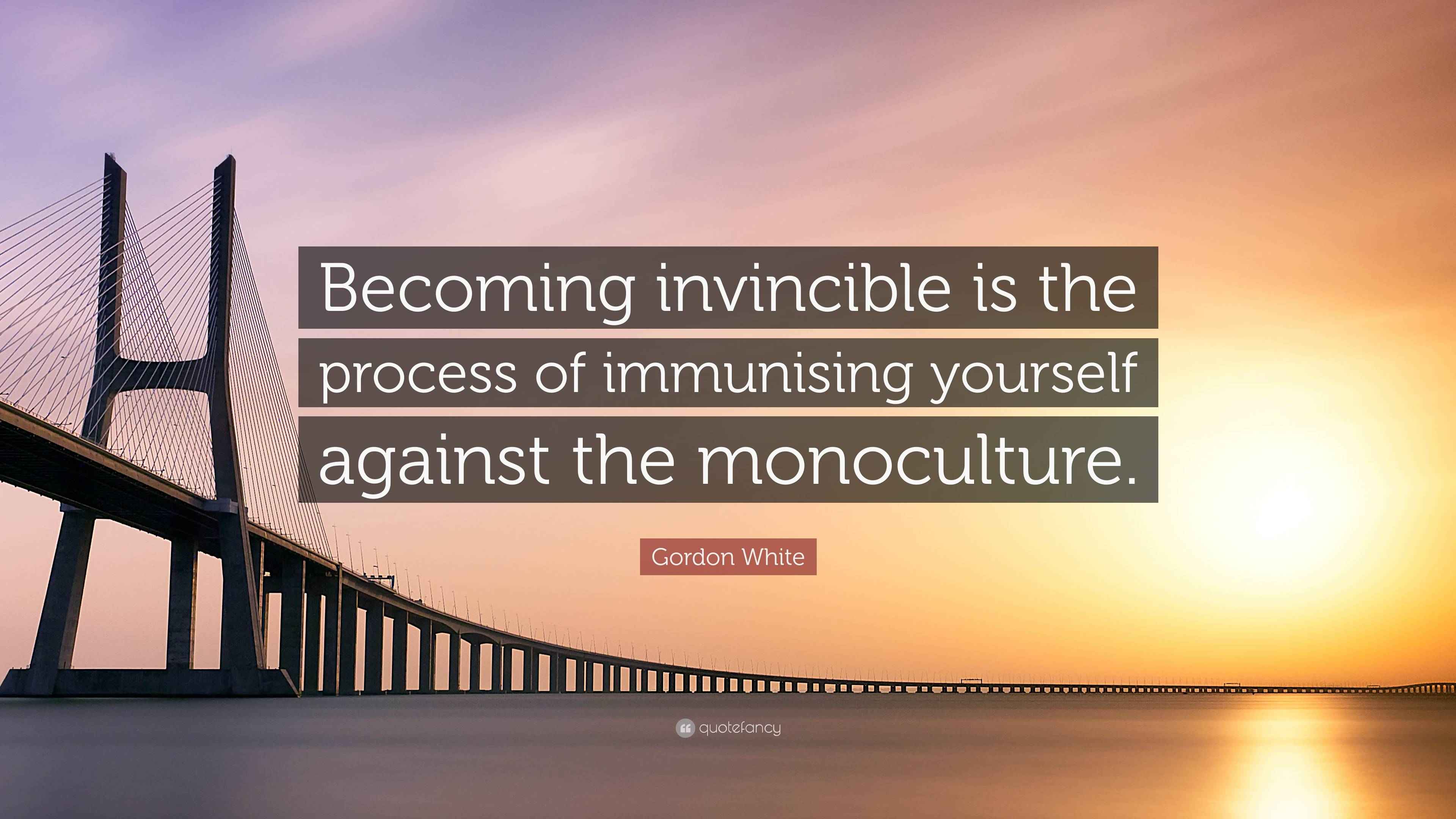 Gordon White Quote: “Becoming invincible is the process of immunising ...