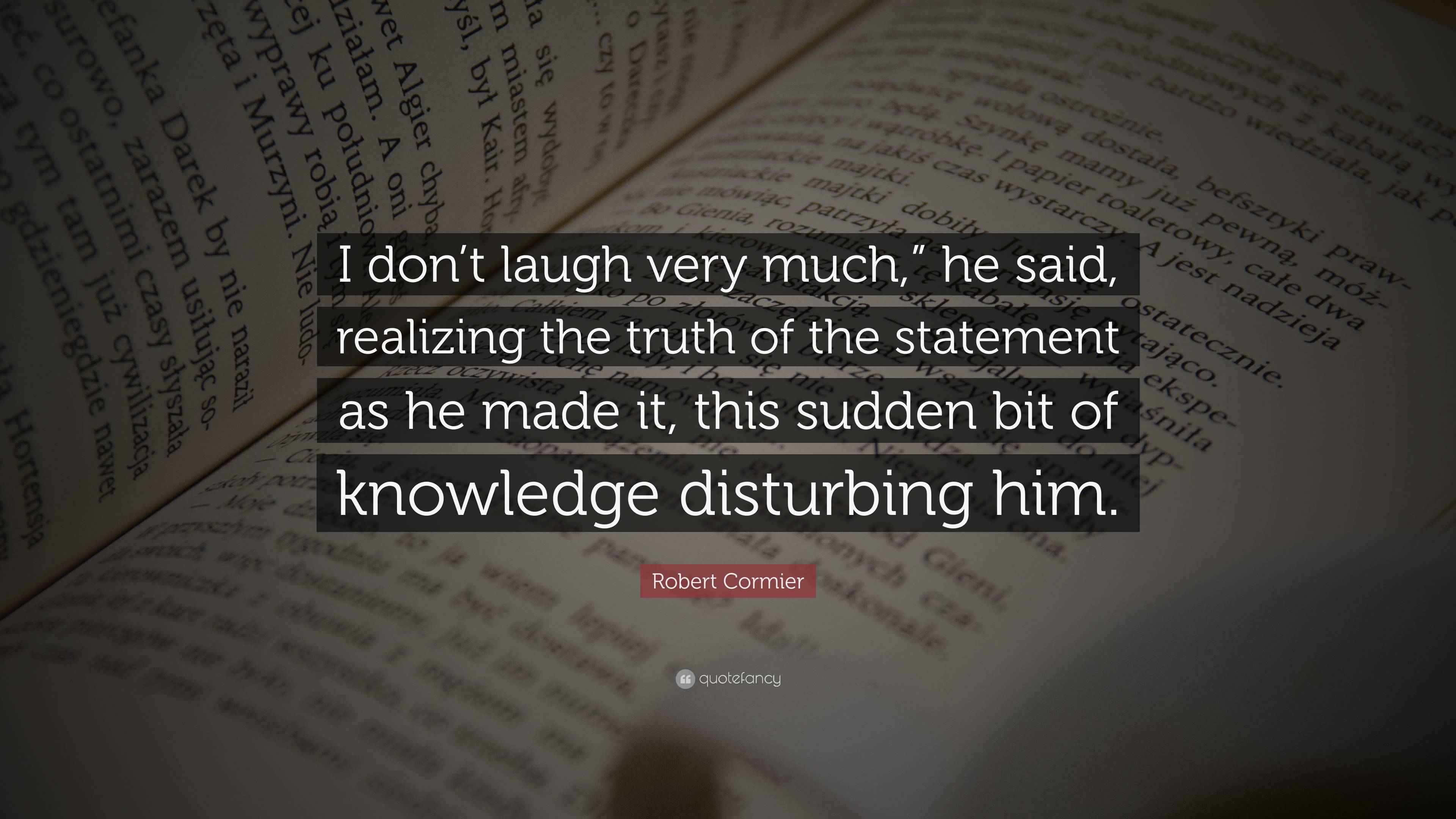 Robert Cormier Quote: “I don’t laugh very much,” he said, realizing the ...