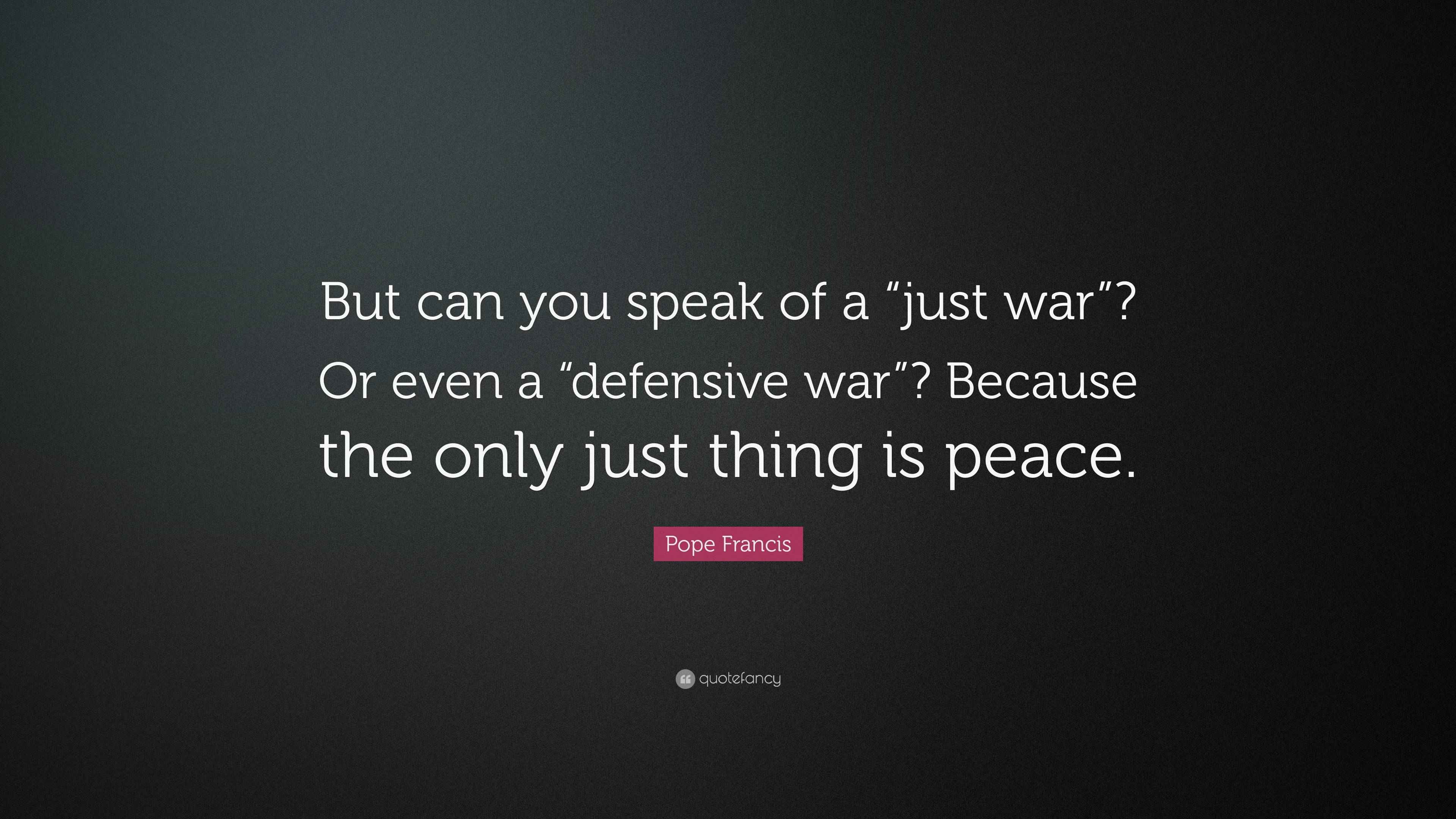 Pope Francis Quote: “But can you speak of a “just war”? Or even a ...